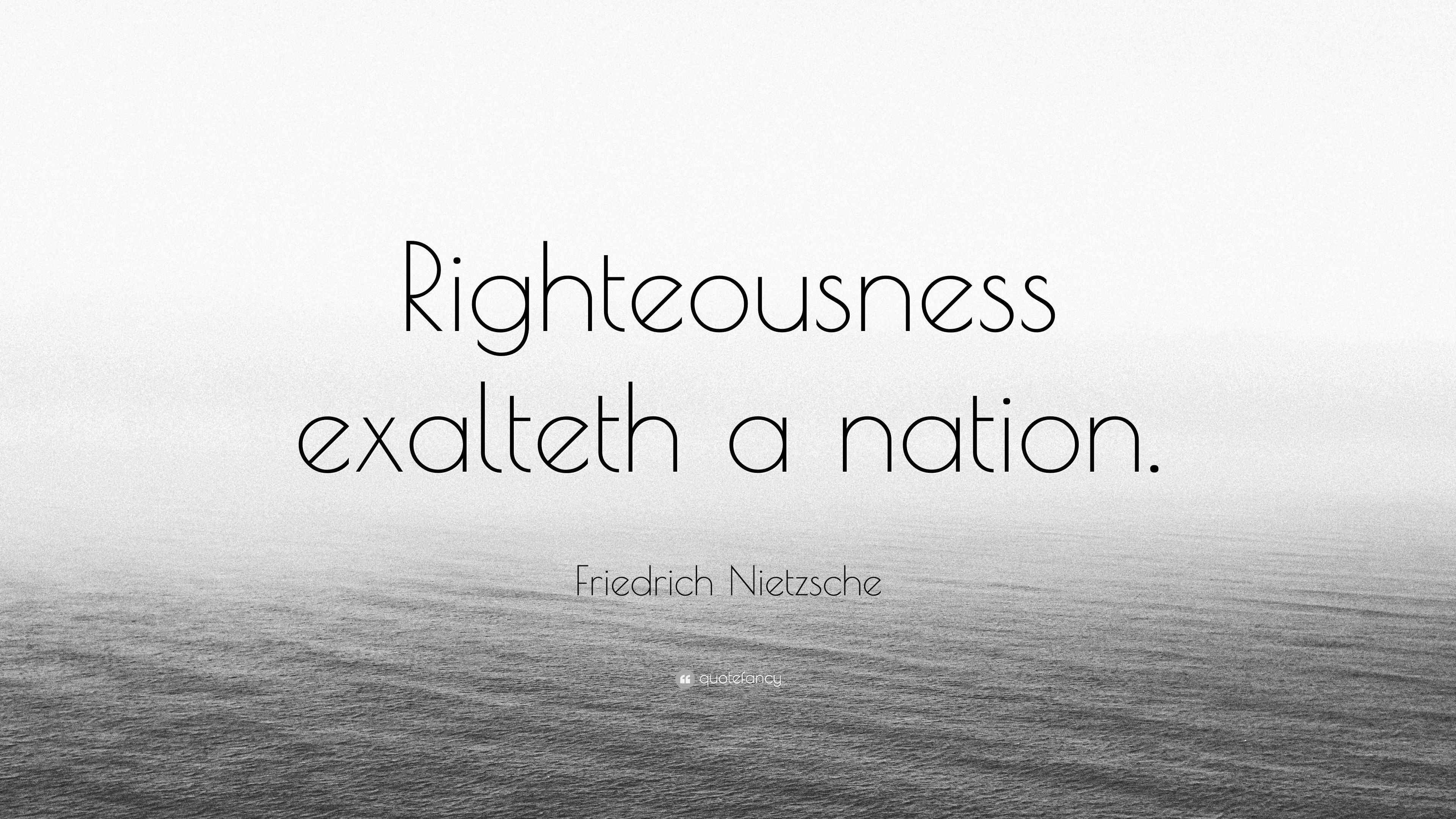 Friedrich Nietzsche Quote: “Righteousness exalteth a nation.”