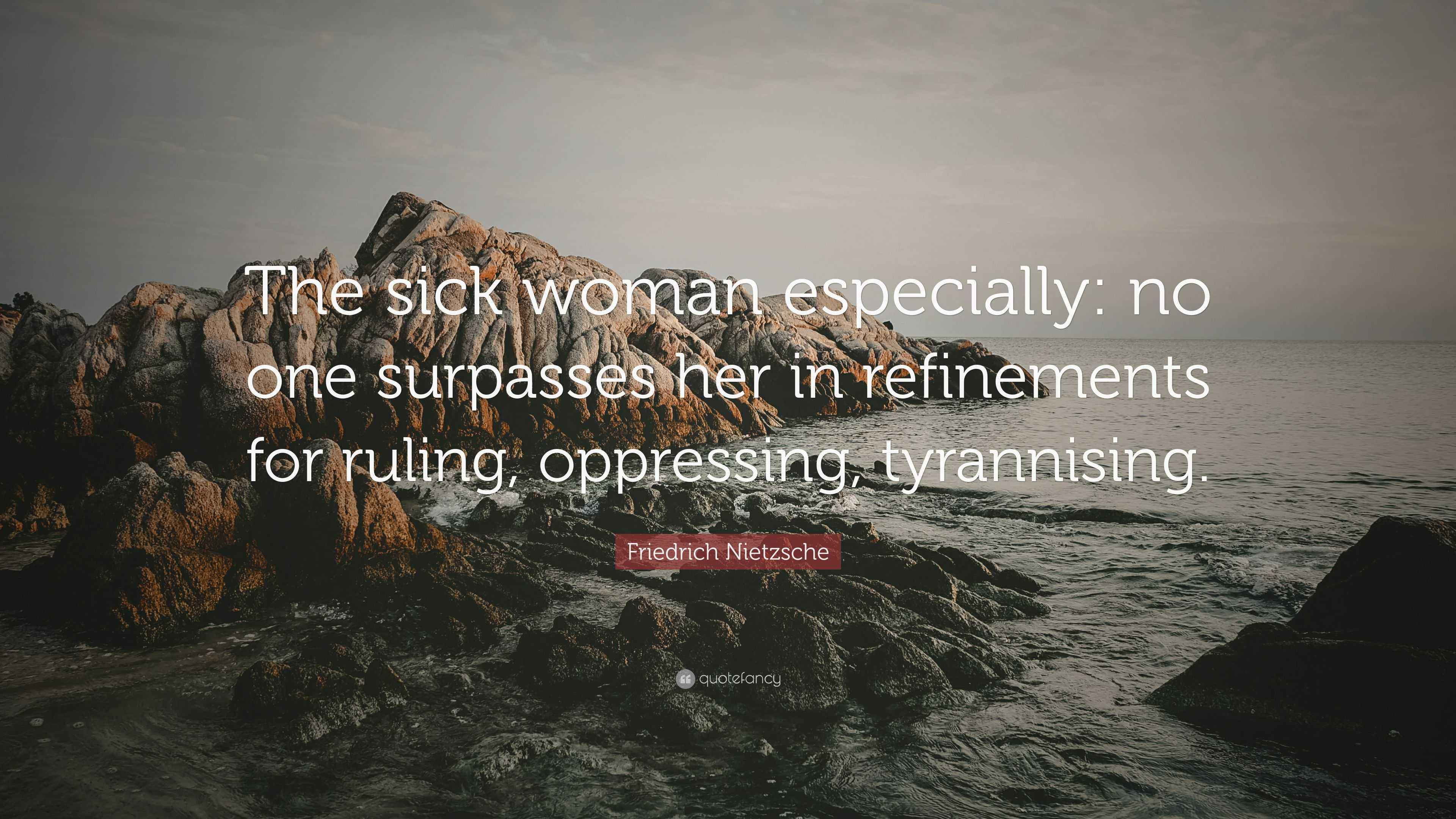 Friedrich Nietzsche Quote: “The sick woman especially: no one surpasses ...
