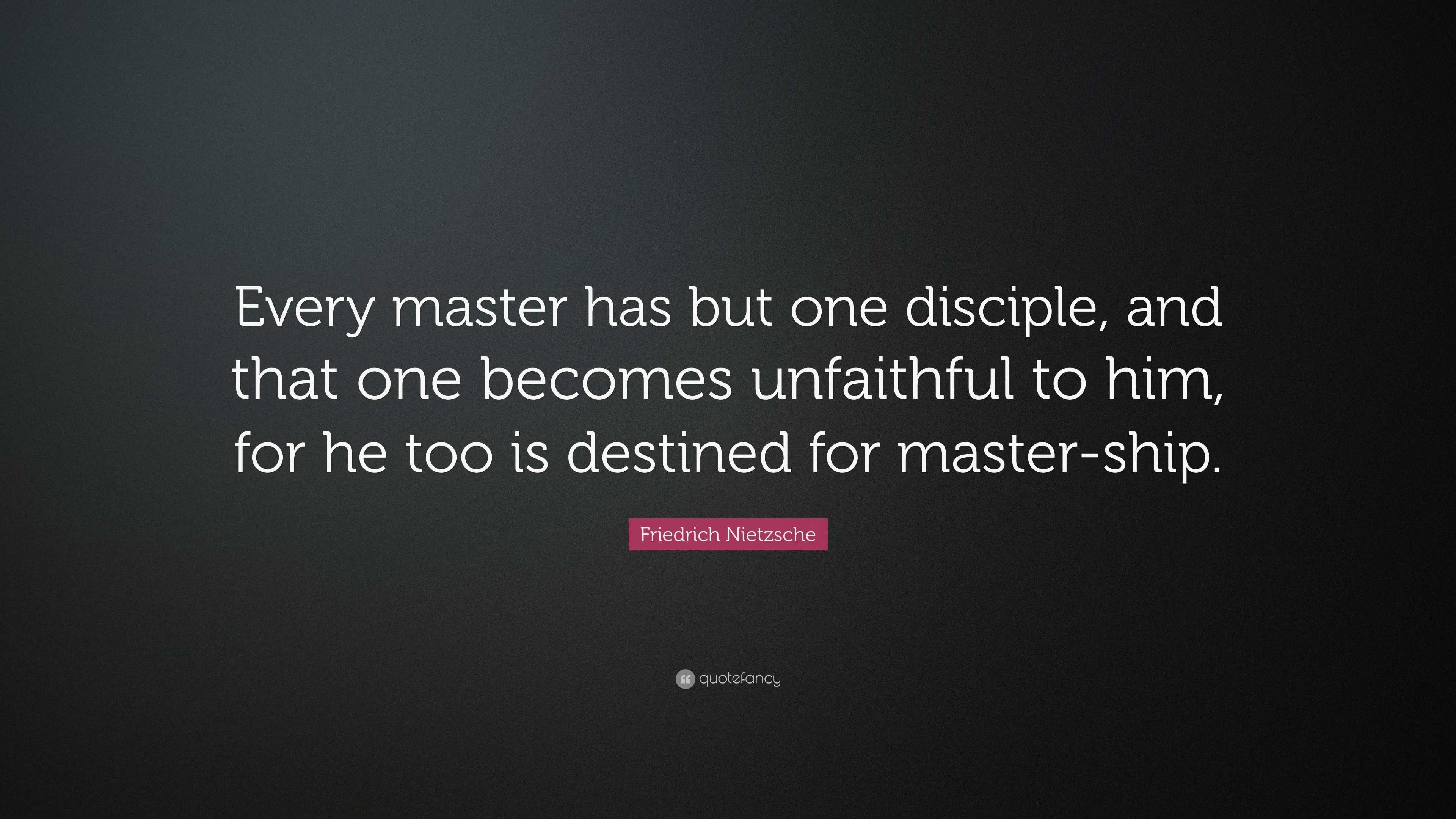 Friedrich Nietzsche Quote: “Every master has but one disciple, and that ...