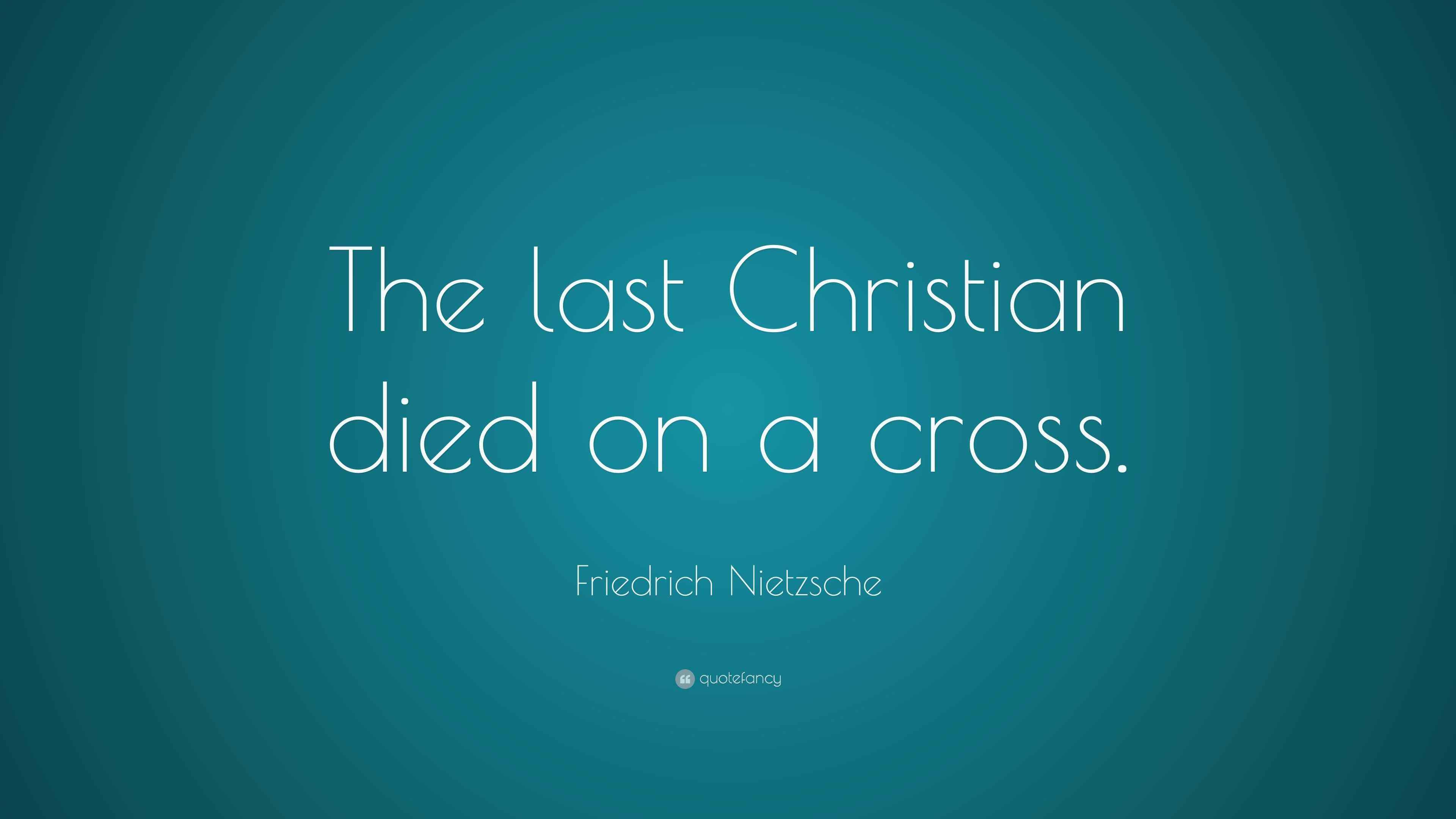 Friedrich Nietzsche Quote: “The last Christian died on a cross.”