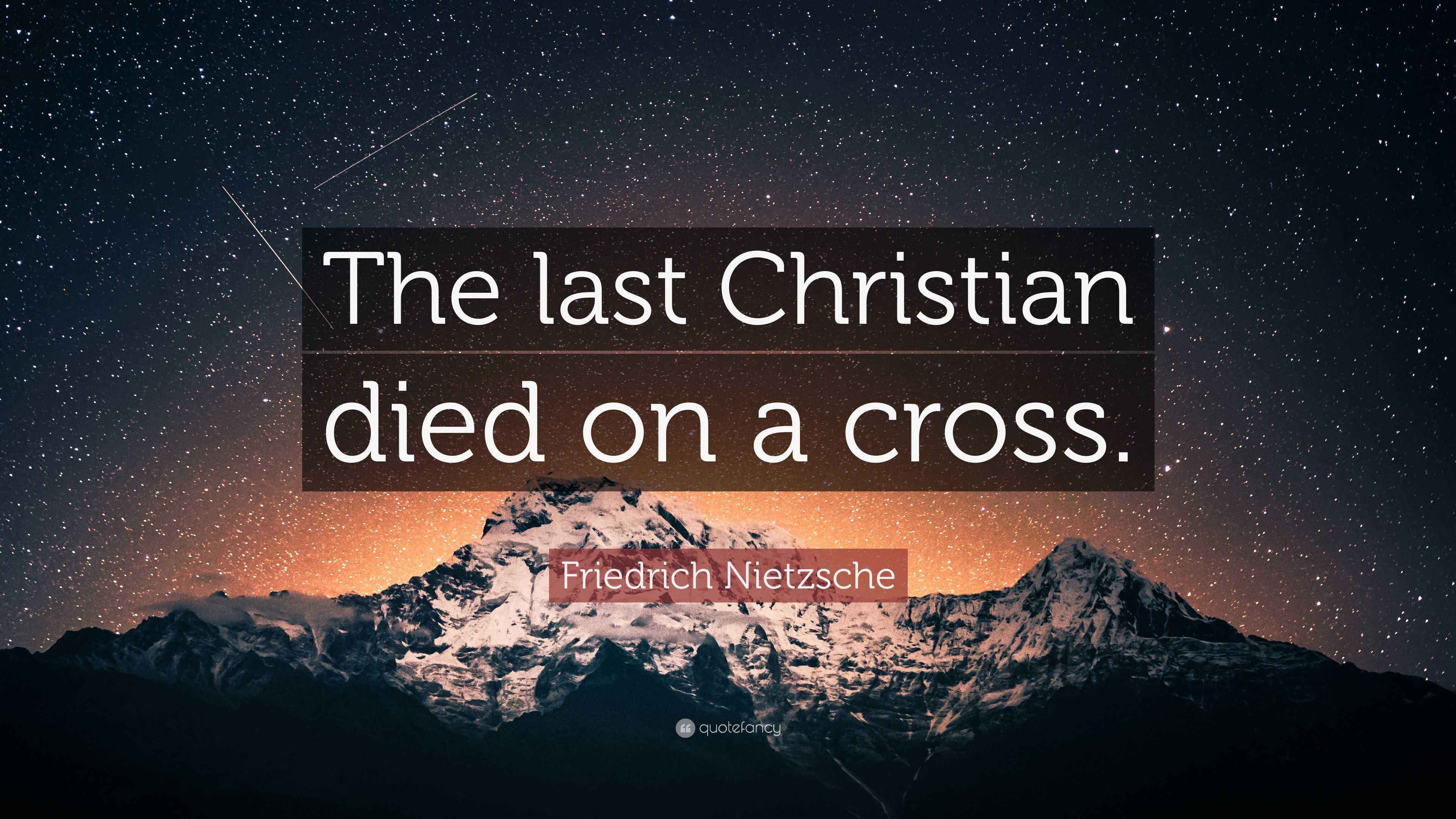 Friedrich Nietzsche Quote: “The last Christian died on a cross.”