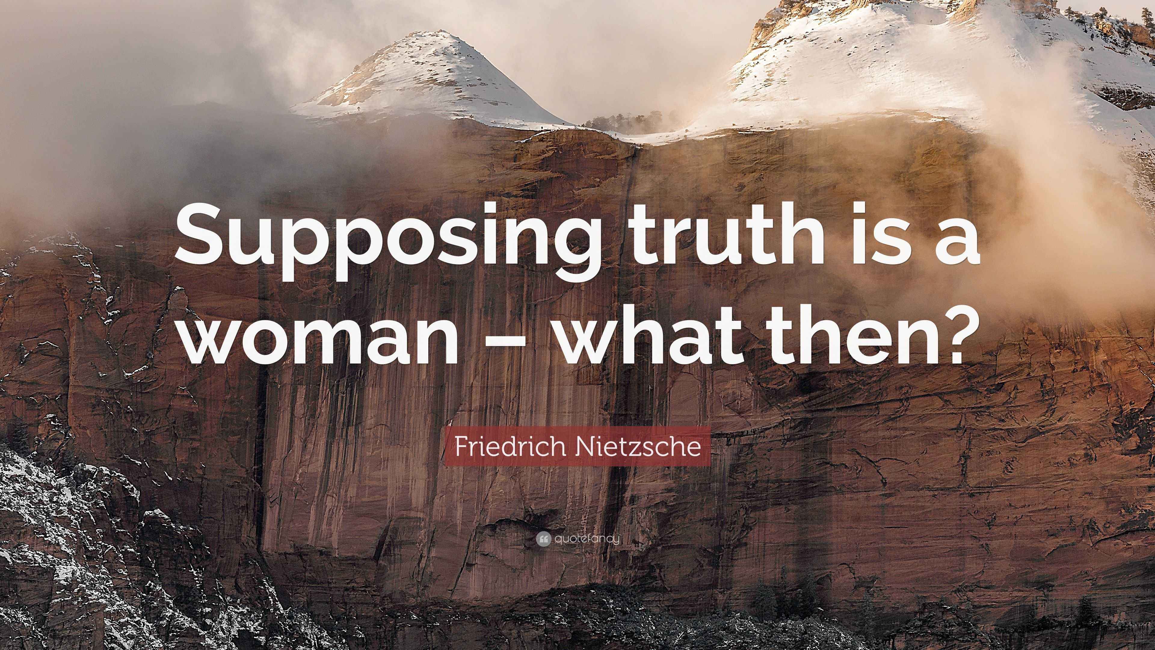 Friedrich Nietzsche Quote: “Supposing truth is a woman – what then?”