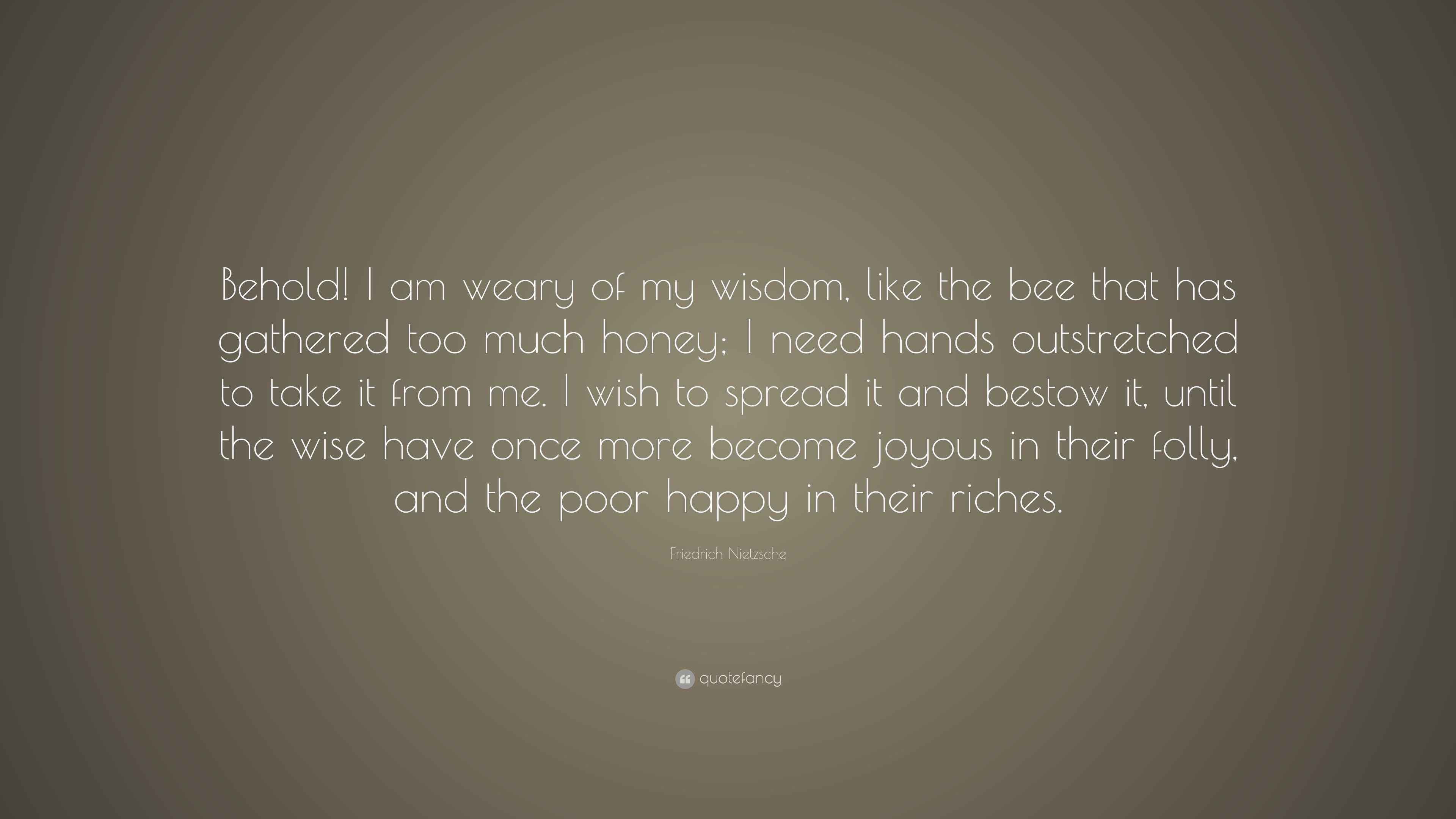 Friedrich Nietzsche Quote: “Behold! I am weary of my wisdom, like the ...