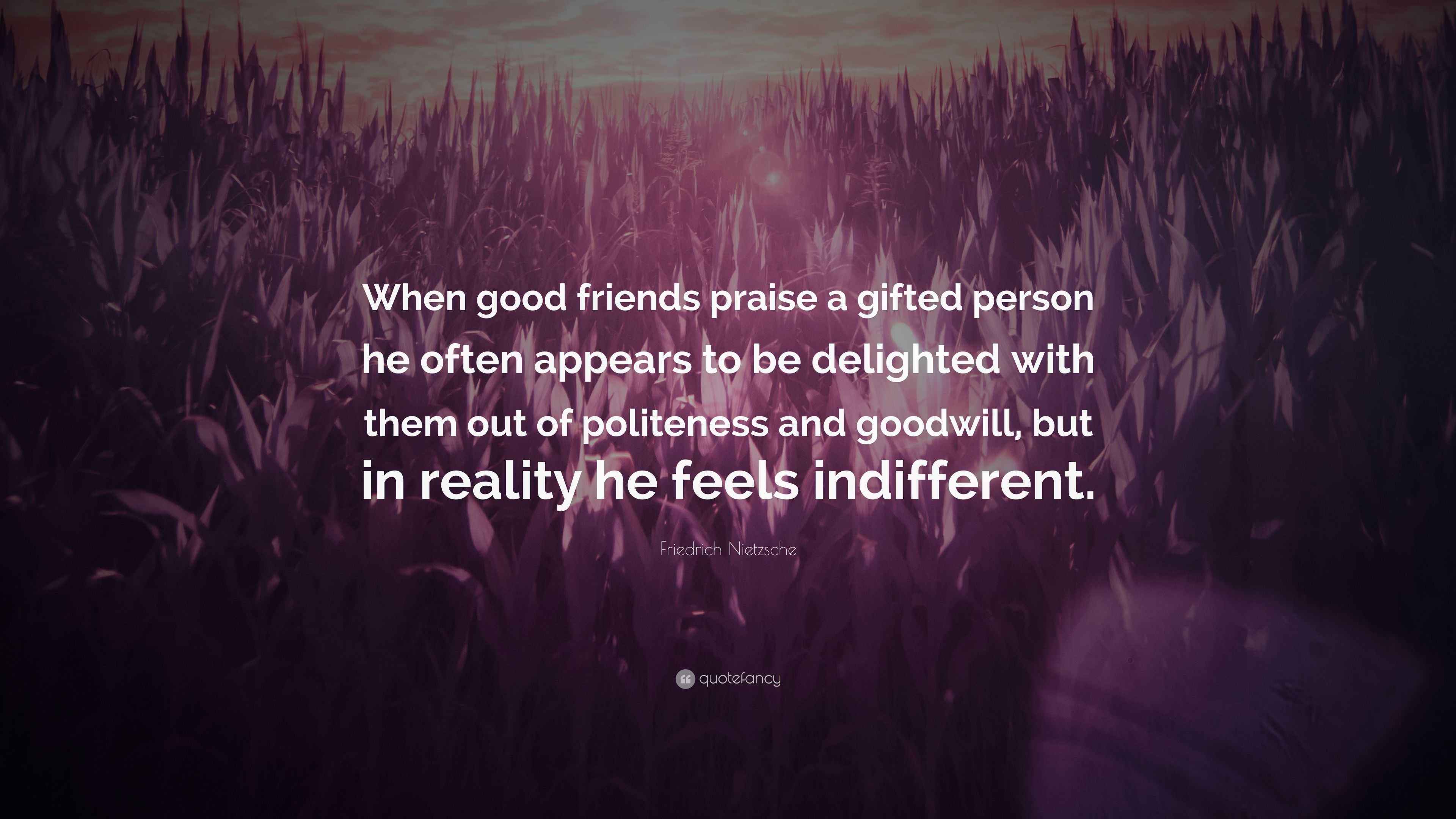 Friedrich Nietzsche Quote: “When good friends praise a gifted person he ...