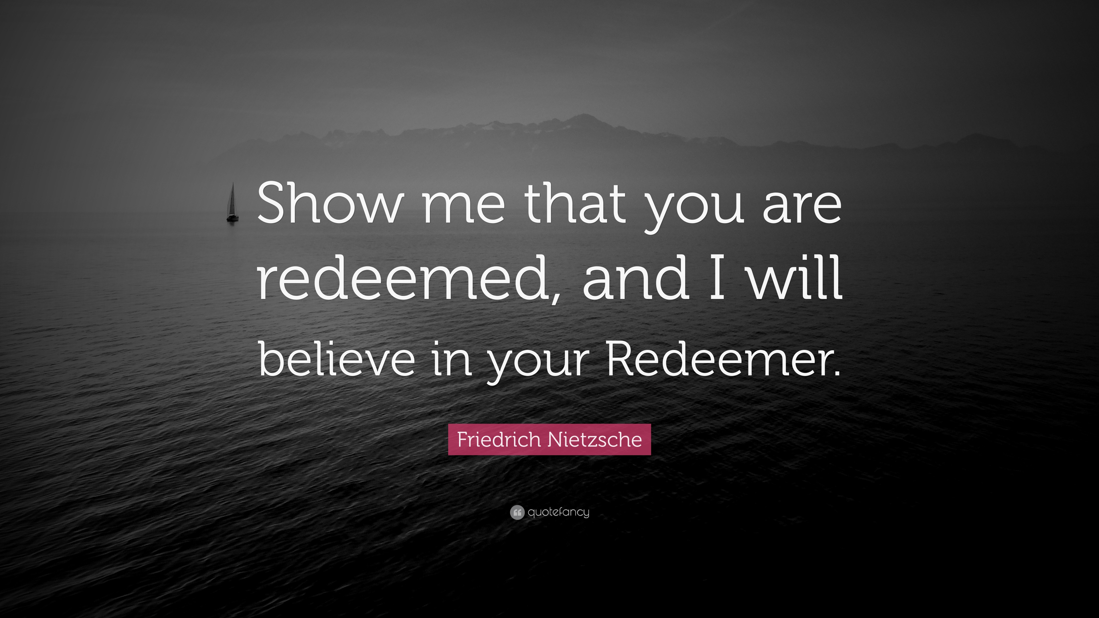 Friedrich Nietzsche Quote: “Show me that you are redeemed, and I will ...