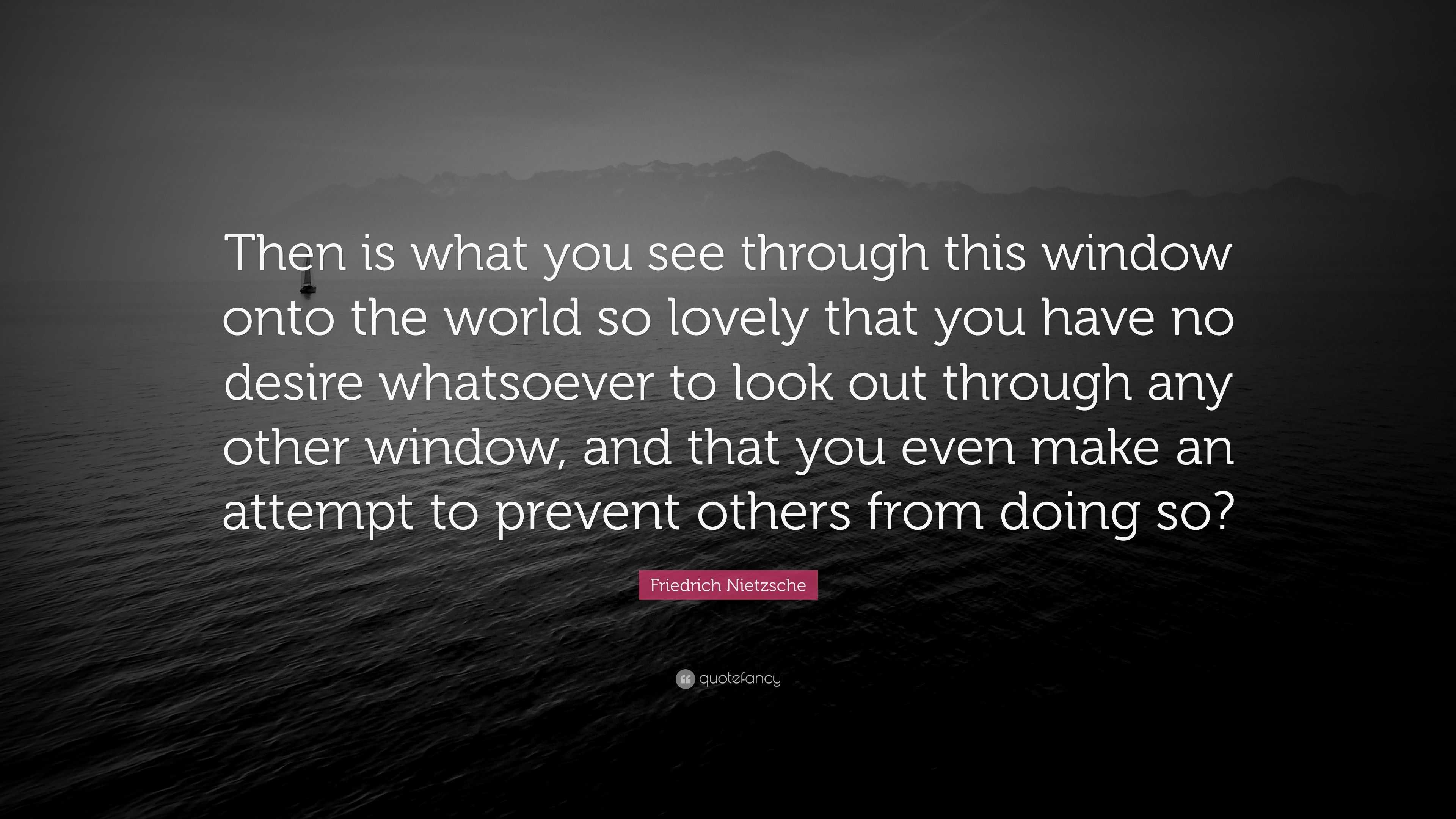 Friedrich Nietzsche Quote: “Then is what you see through this window ...