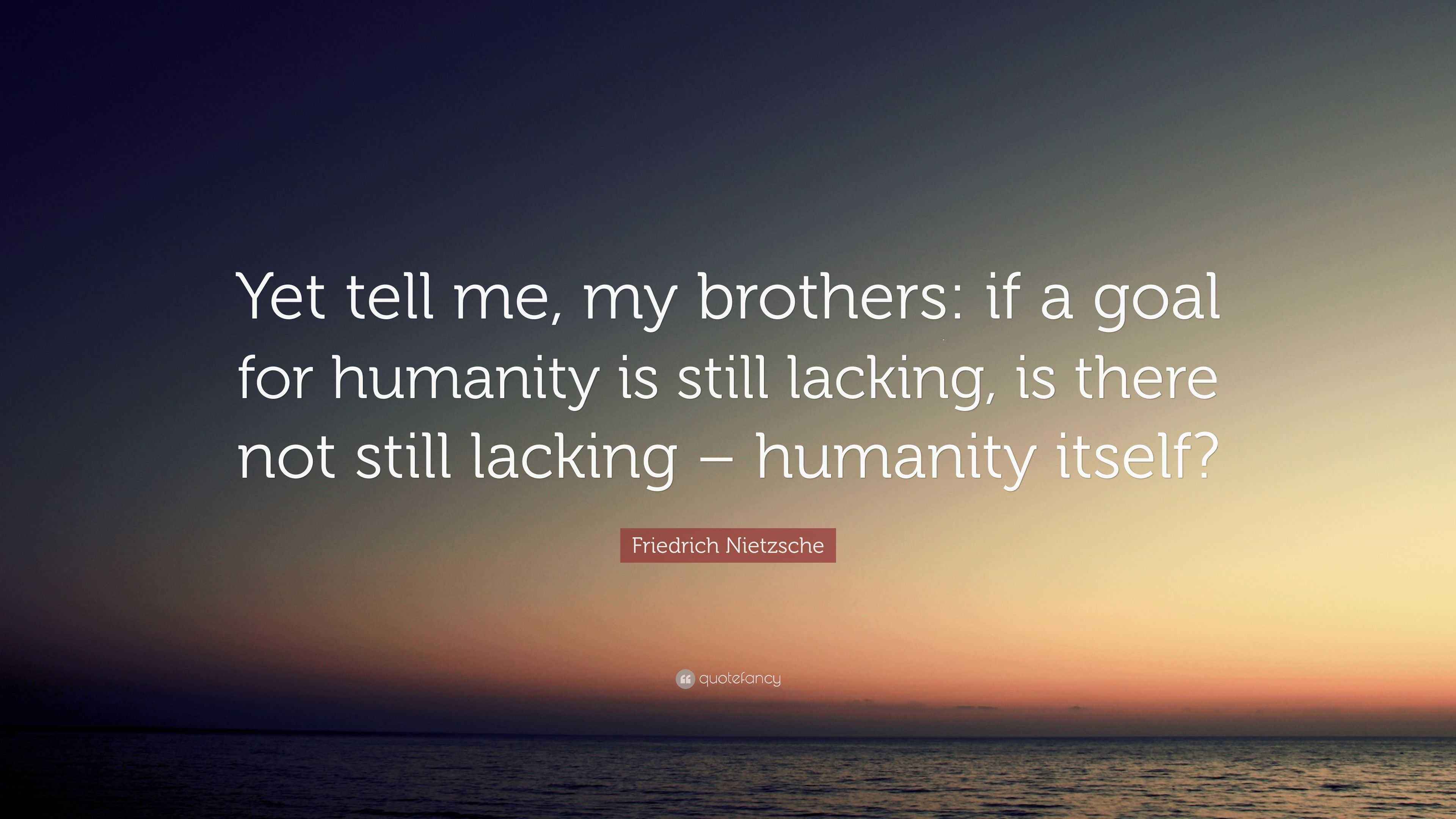 Friedrich Nietzsche Quote: “Yet tell me, my brothers: if a goal for ...