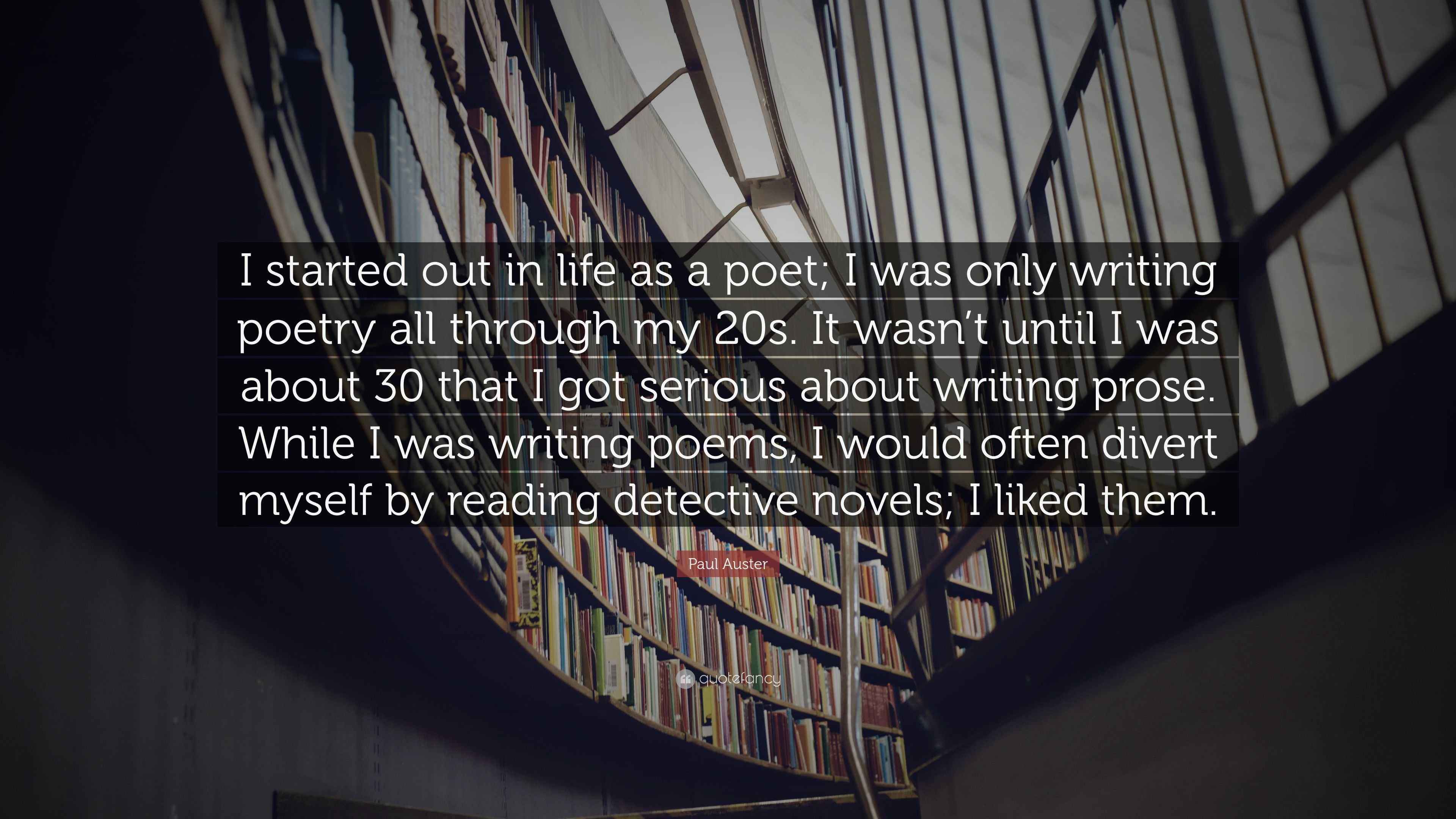Paul Auster Quote: “I started out in life as a poet; I was only writing ...