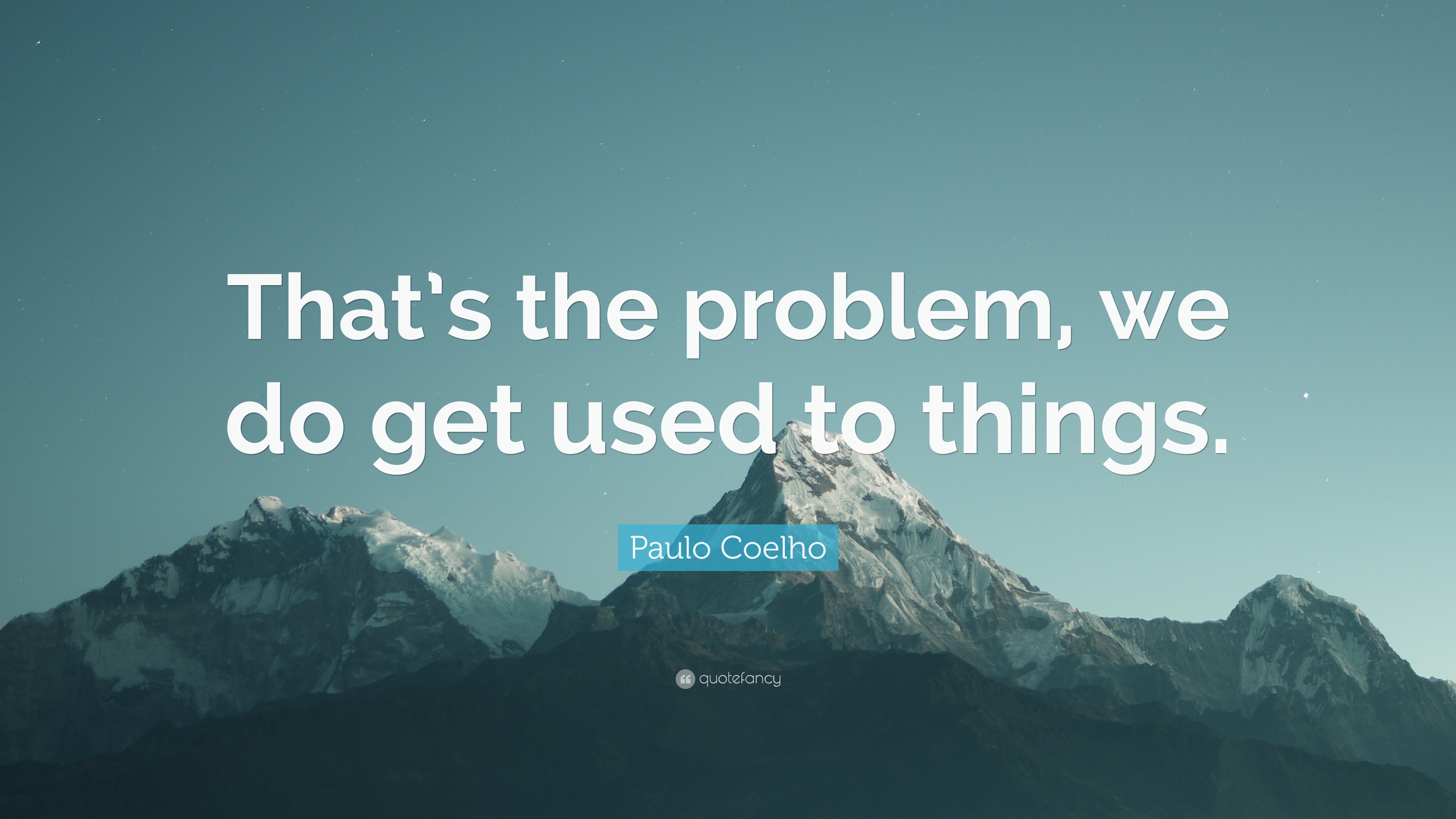 Paulo Coelho Quote: “That’s the problem, we do get used to things.”