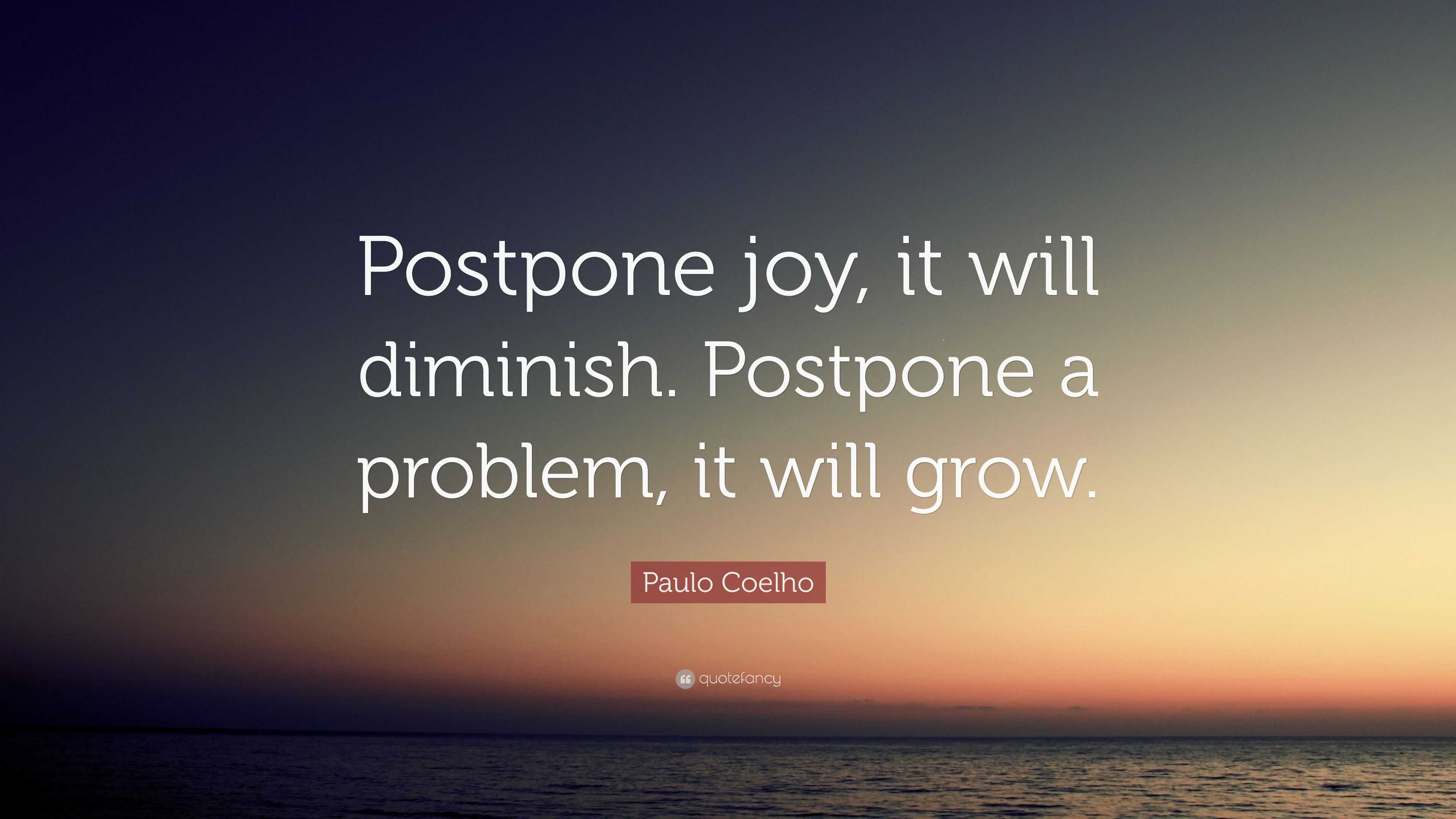 Paulo Coelho Quote: “Postpone joy, it will diminish. Postpone a problem ...