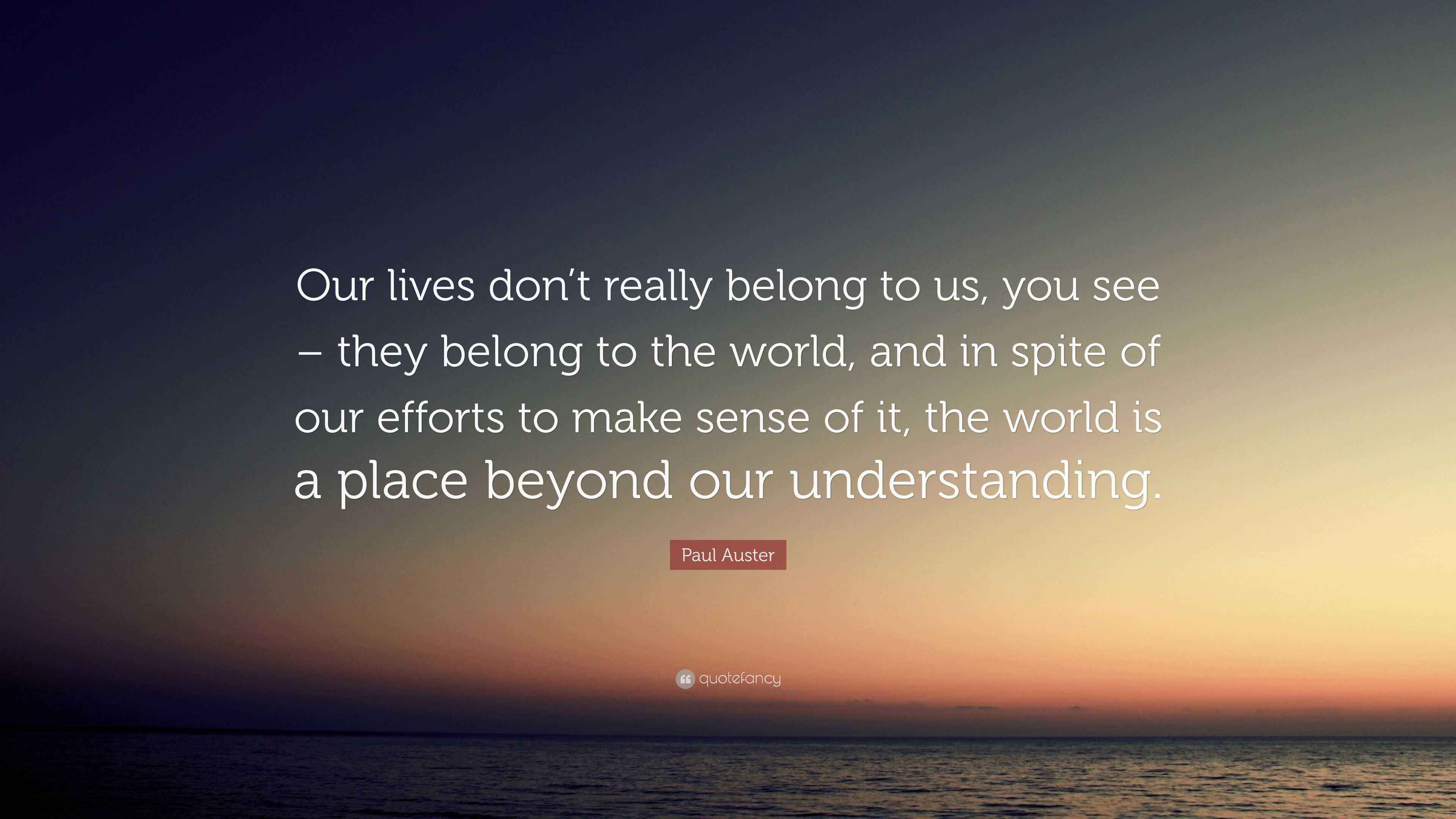 Paul Auster Quote: “Our lives don’t really belong to us, you see – they belong to the world, and ...