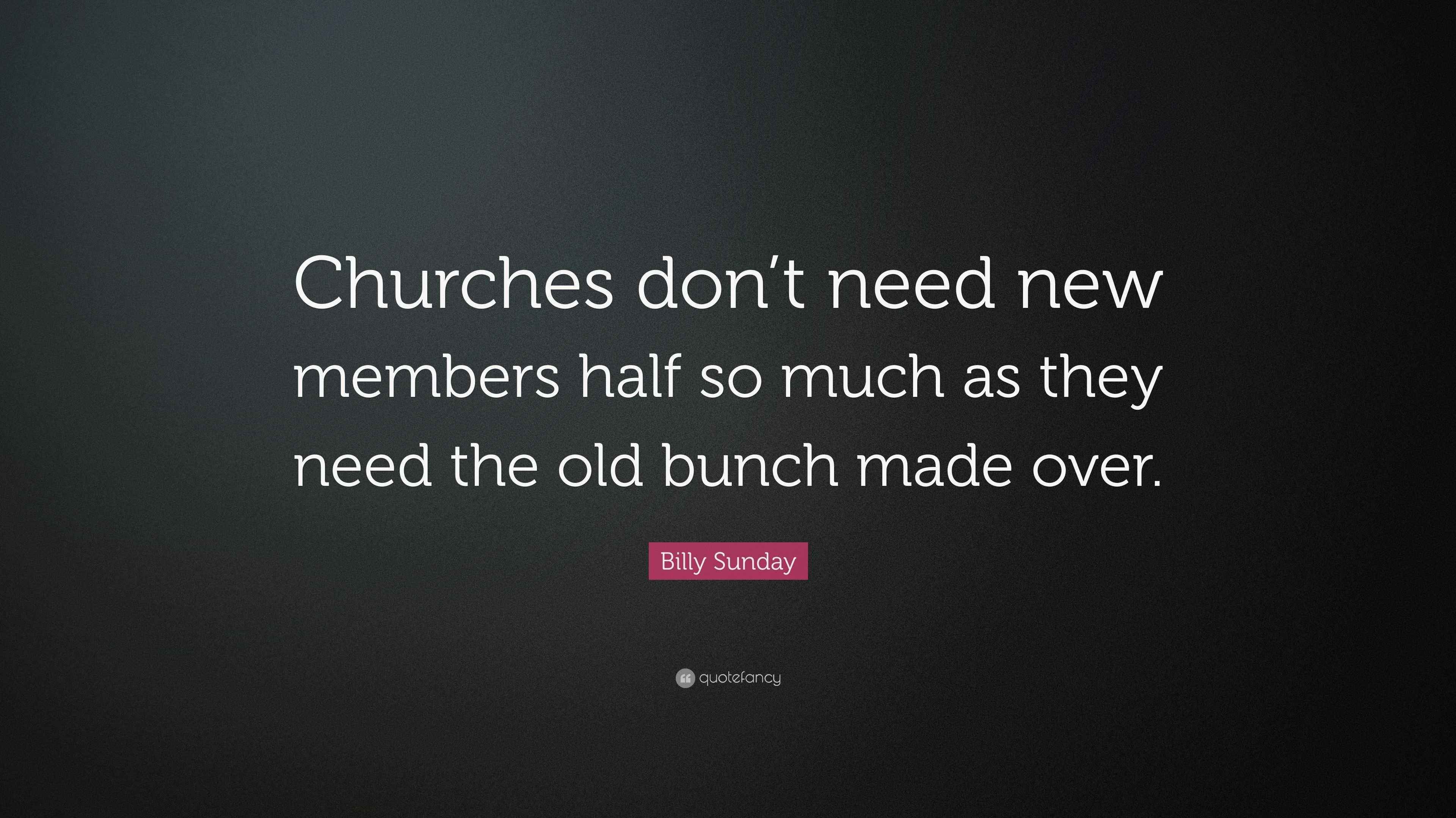 Billy Sunday Quote: “Churches don’t need new members half so much as ...