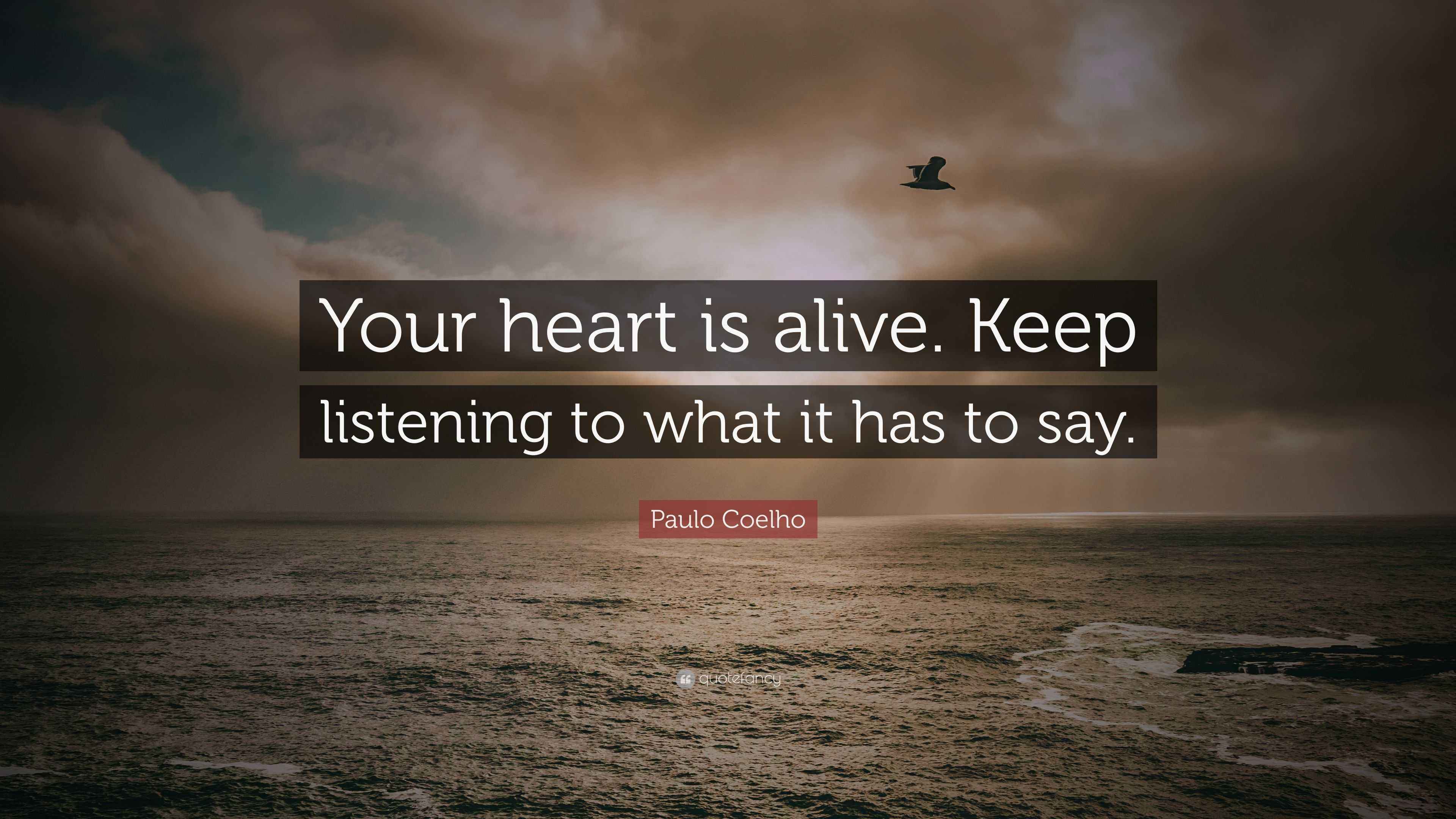Paulo Coelho Quote: “Your heart is alive. Keep listening to what it has ...