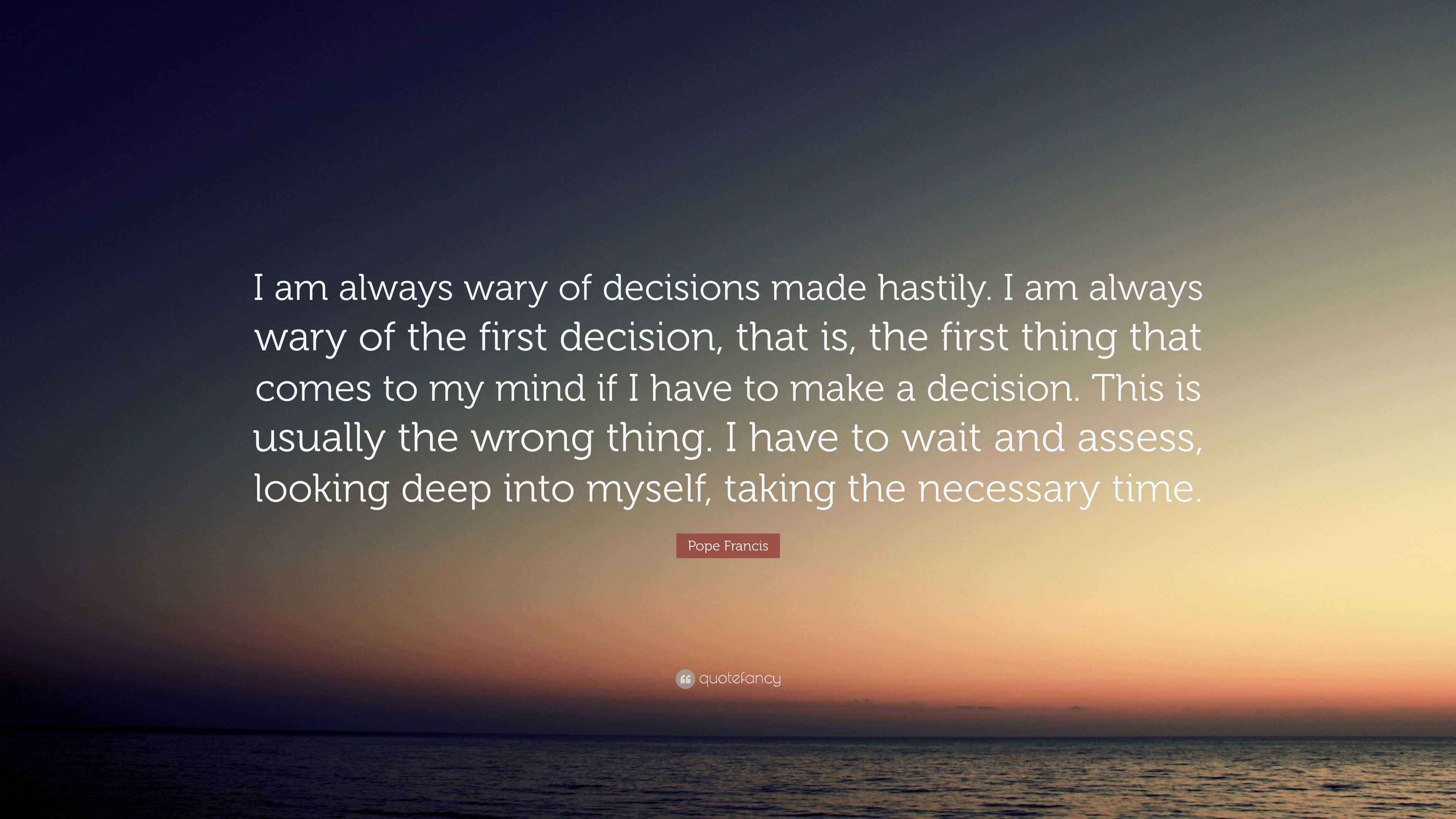 Pope Francis Quote: “I am always wary of decisions made hastily. I am ...