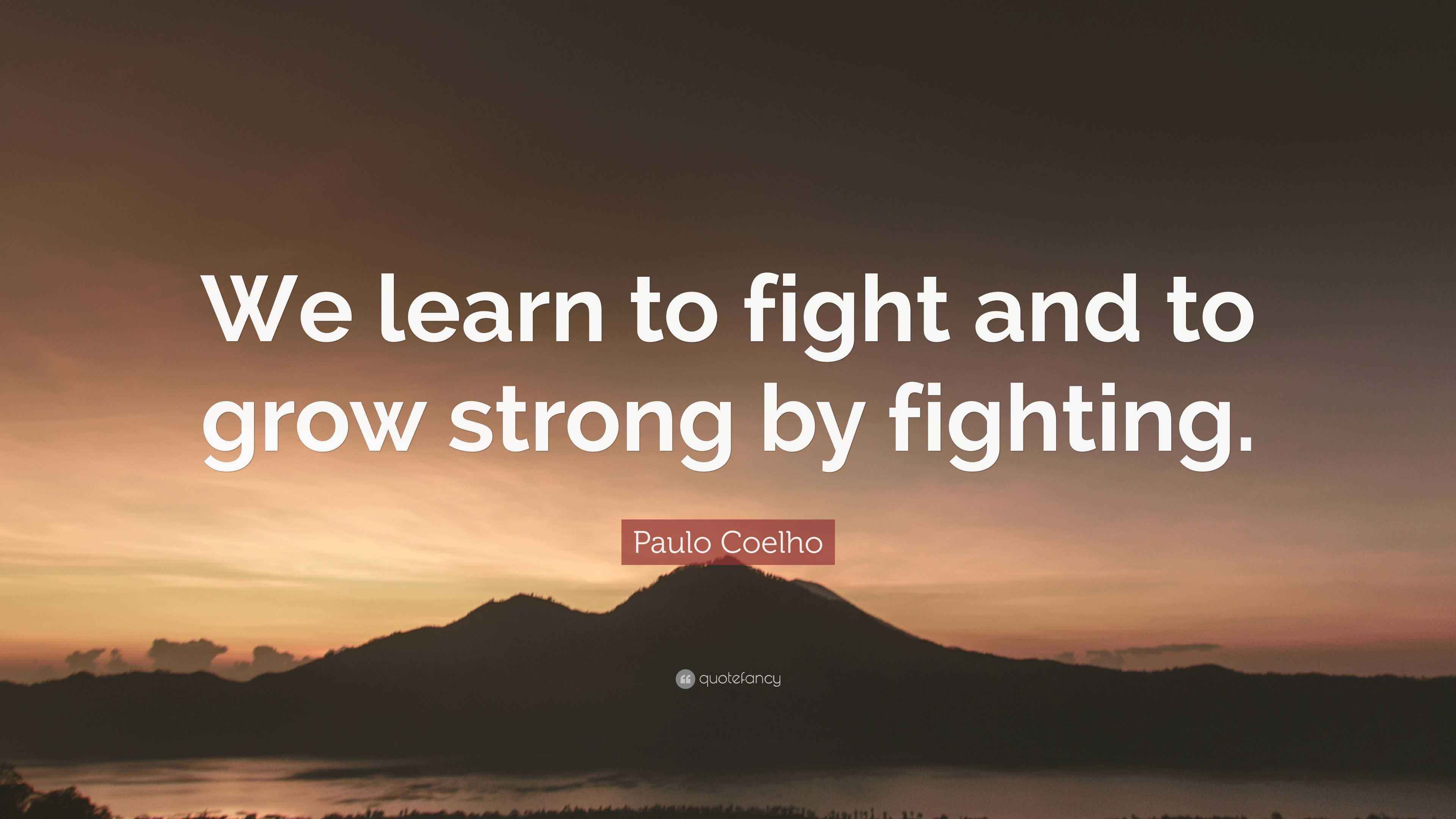 Paulo Coelho Quote: “We learn to fight and to grow strong by fighting.”