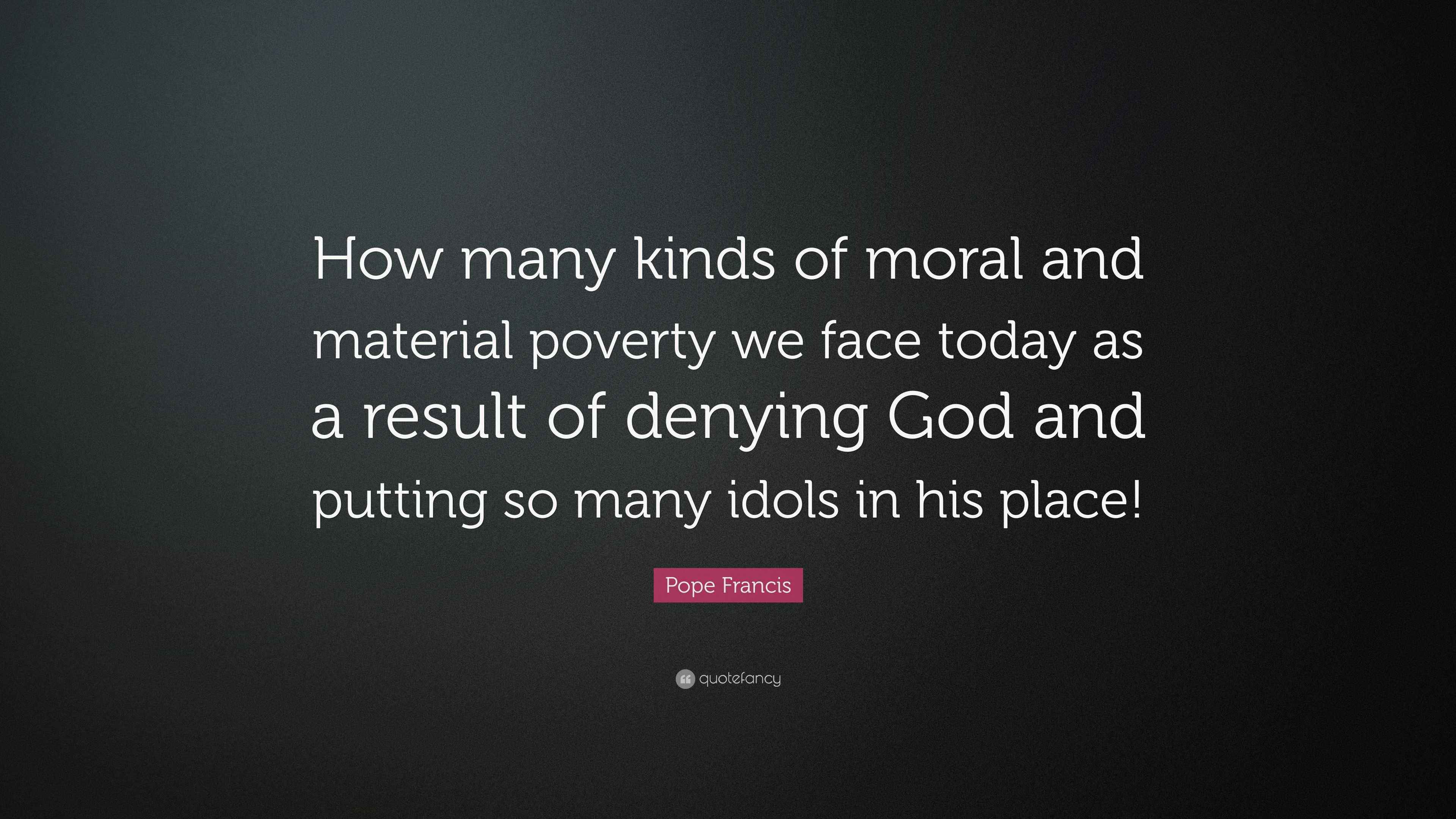Pope Francis Quote: “How many kinds of moral and material poverty we ...