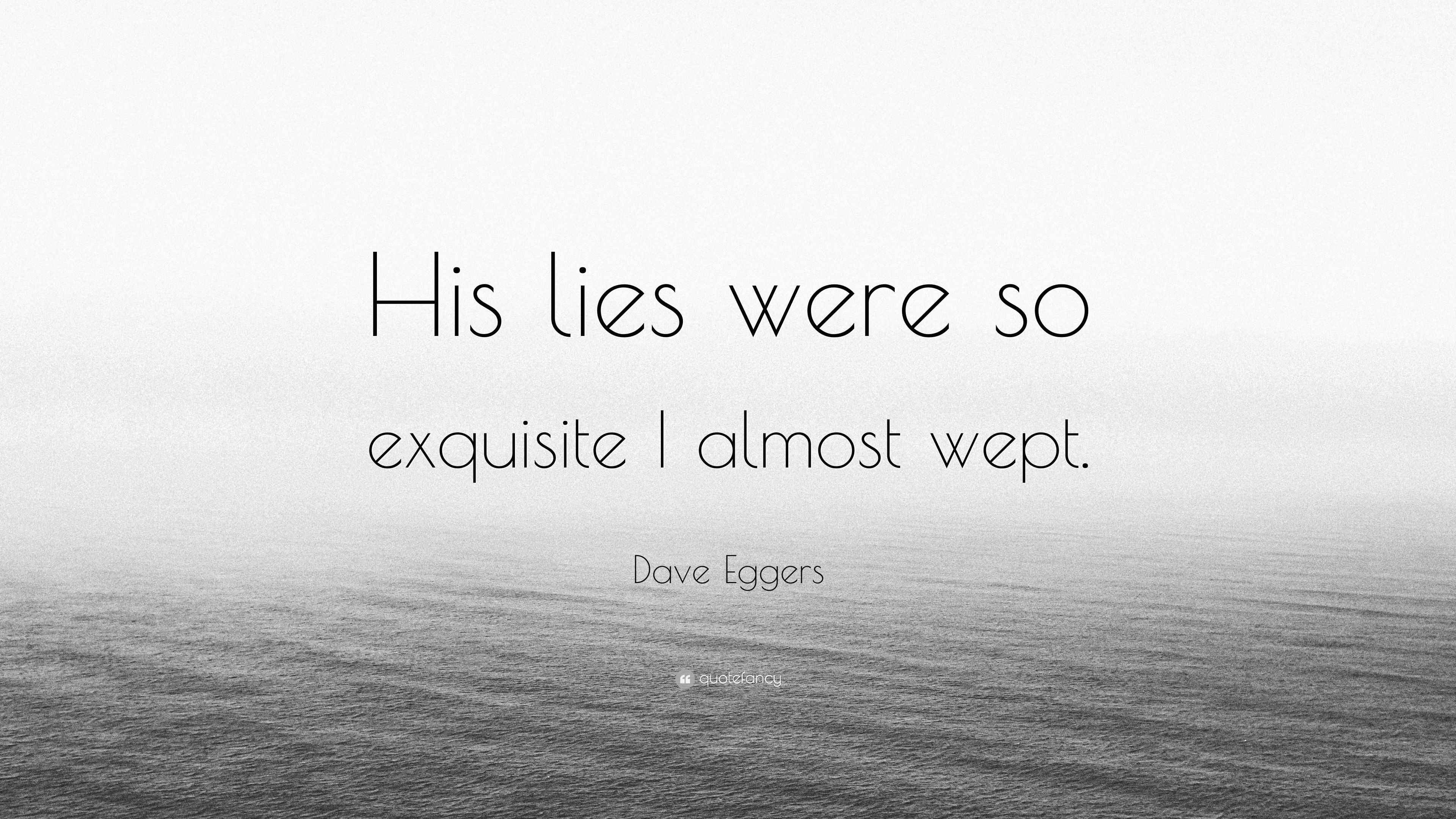 Dave Eggers Quote: “His lies were so exquisite I almost wept.”