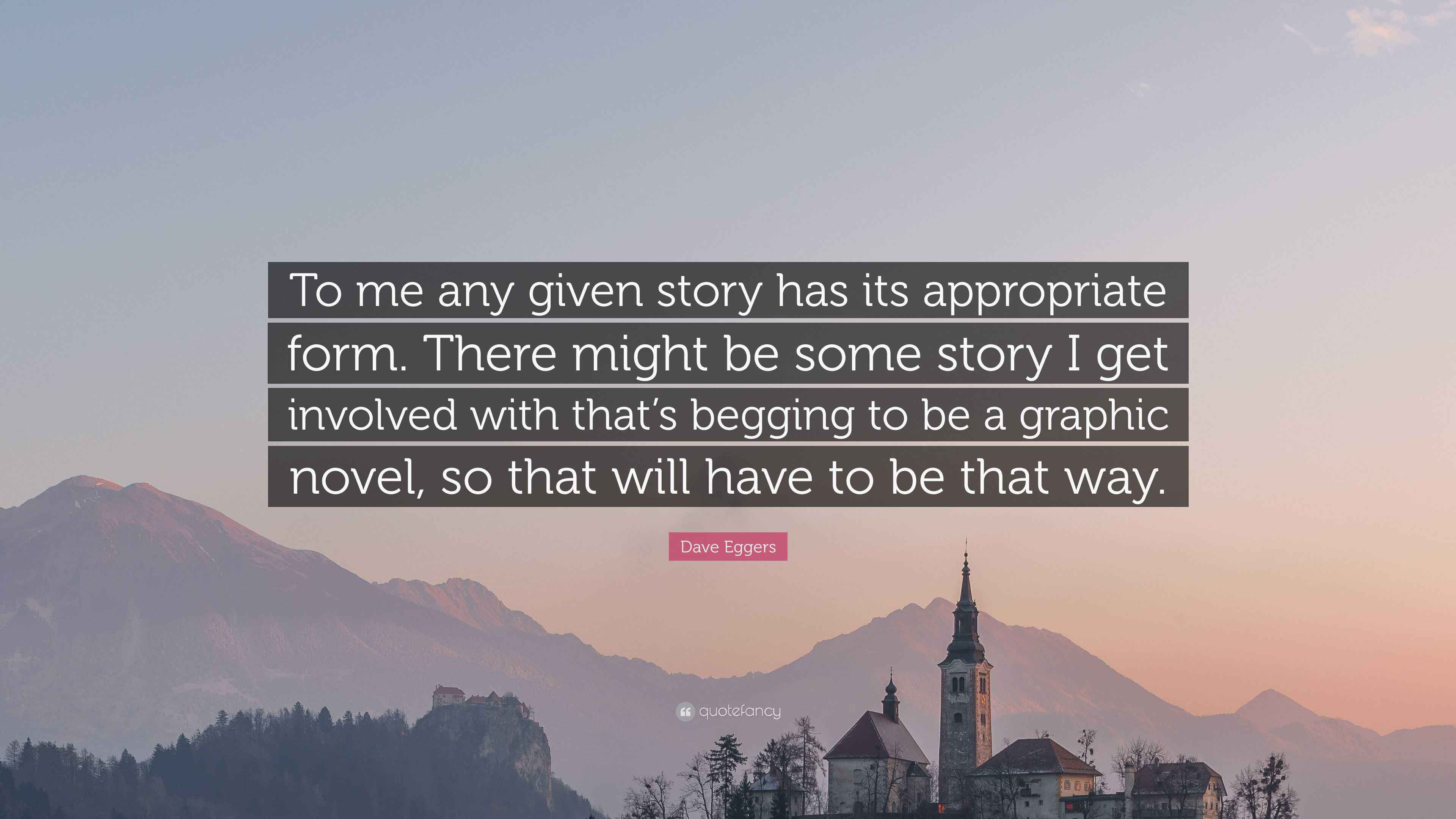 Dave Eggers Quote: “To me any given story has its appropriate form ...