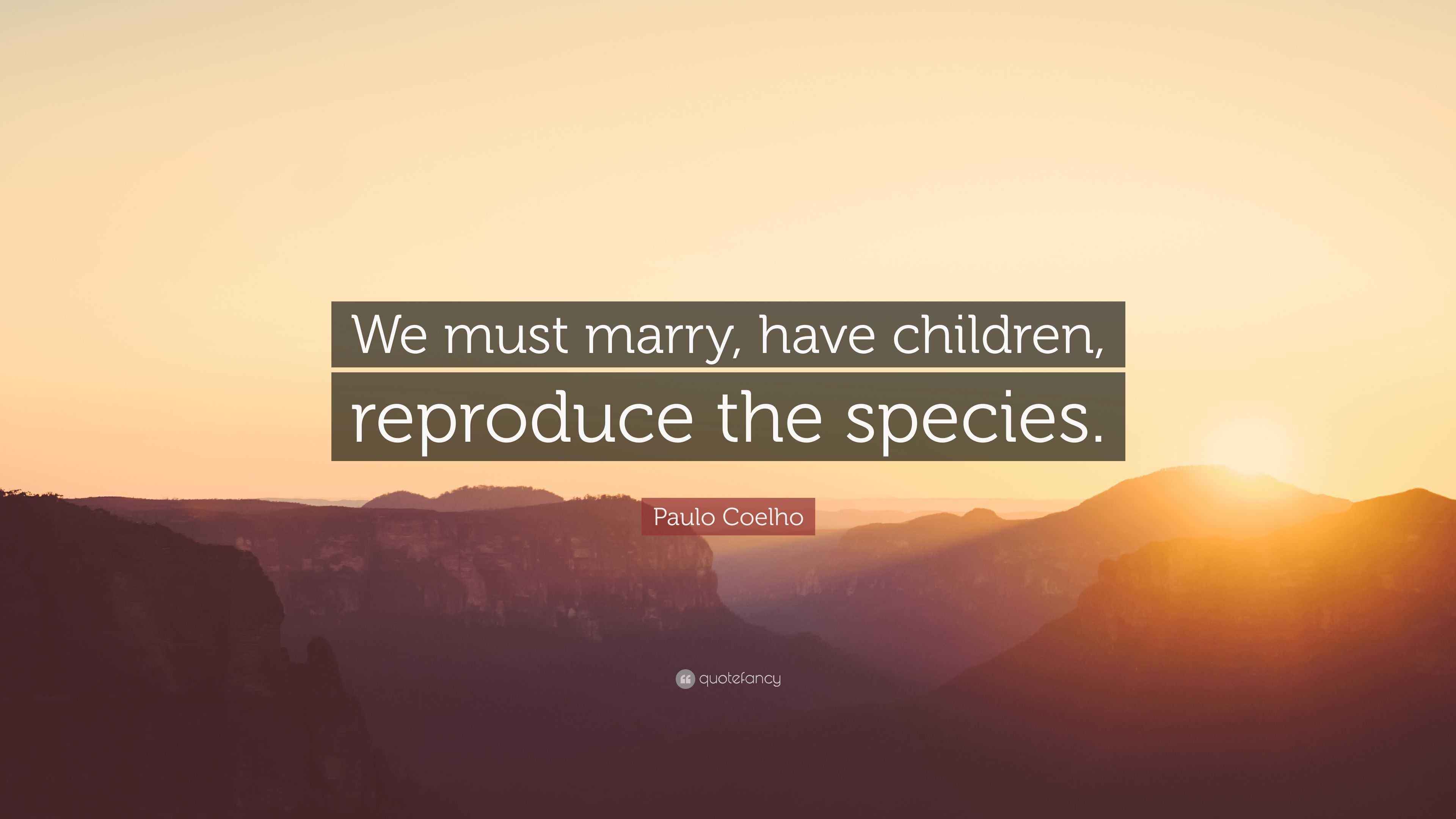 Paulo Coelho Quote: “We must marry, have children, reproduce the species.”