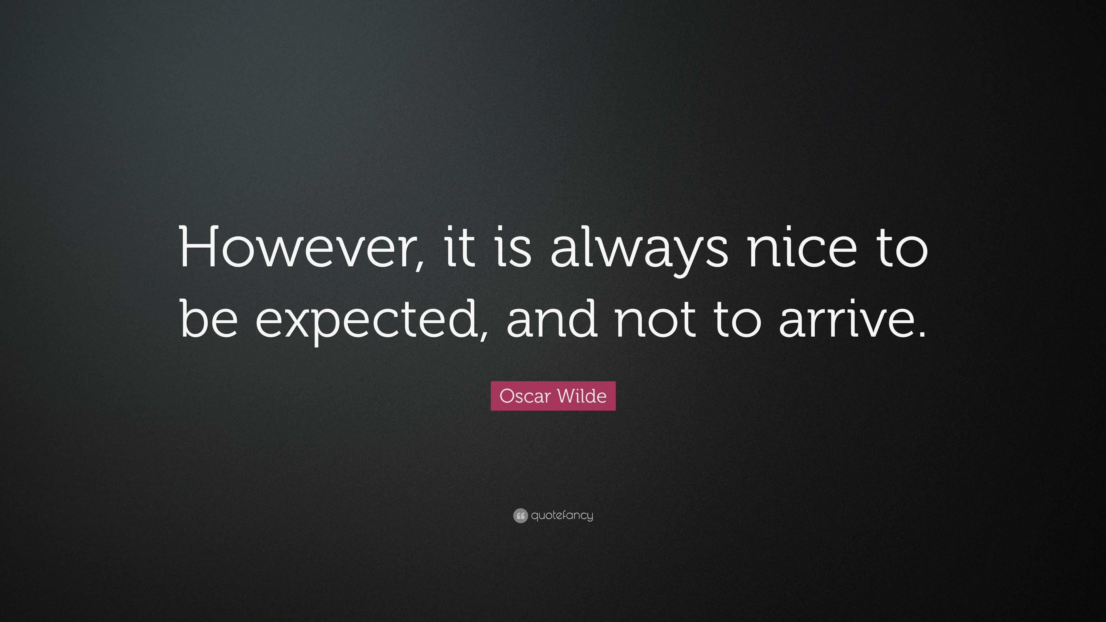 Oscar Wilde Quote: “However, it is always nice to be expected, and not ...
