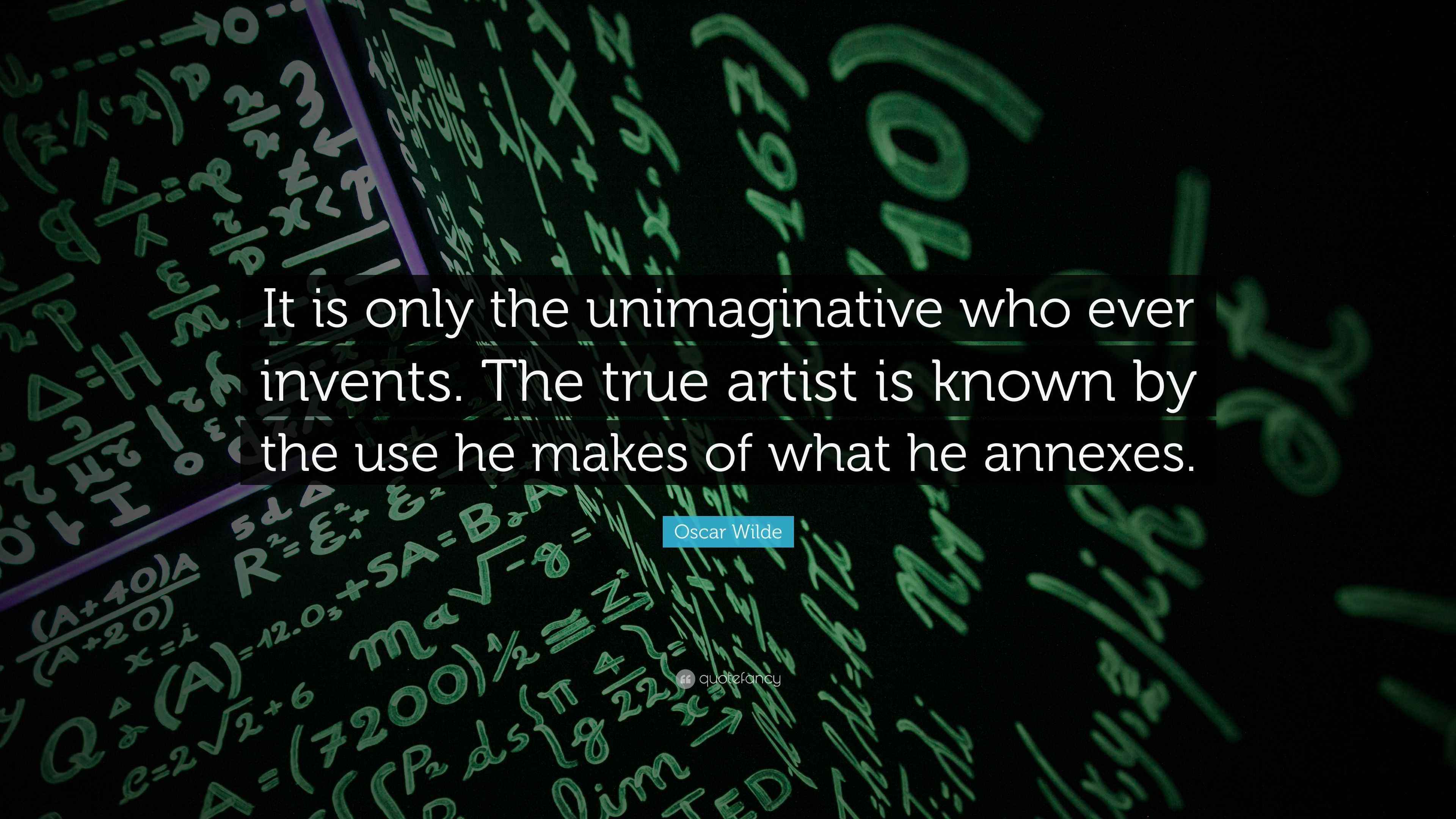 Oscar Wilde Quote: “It is only the unimaginative who ever invents. The ...