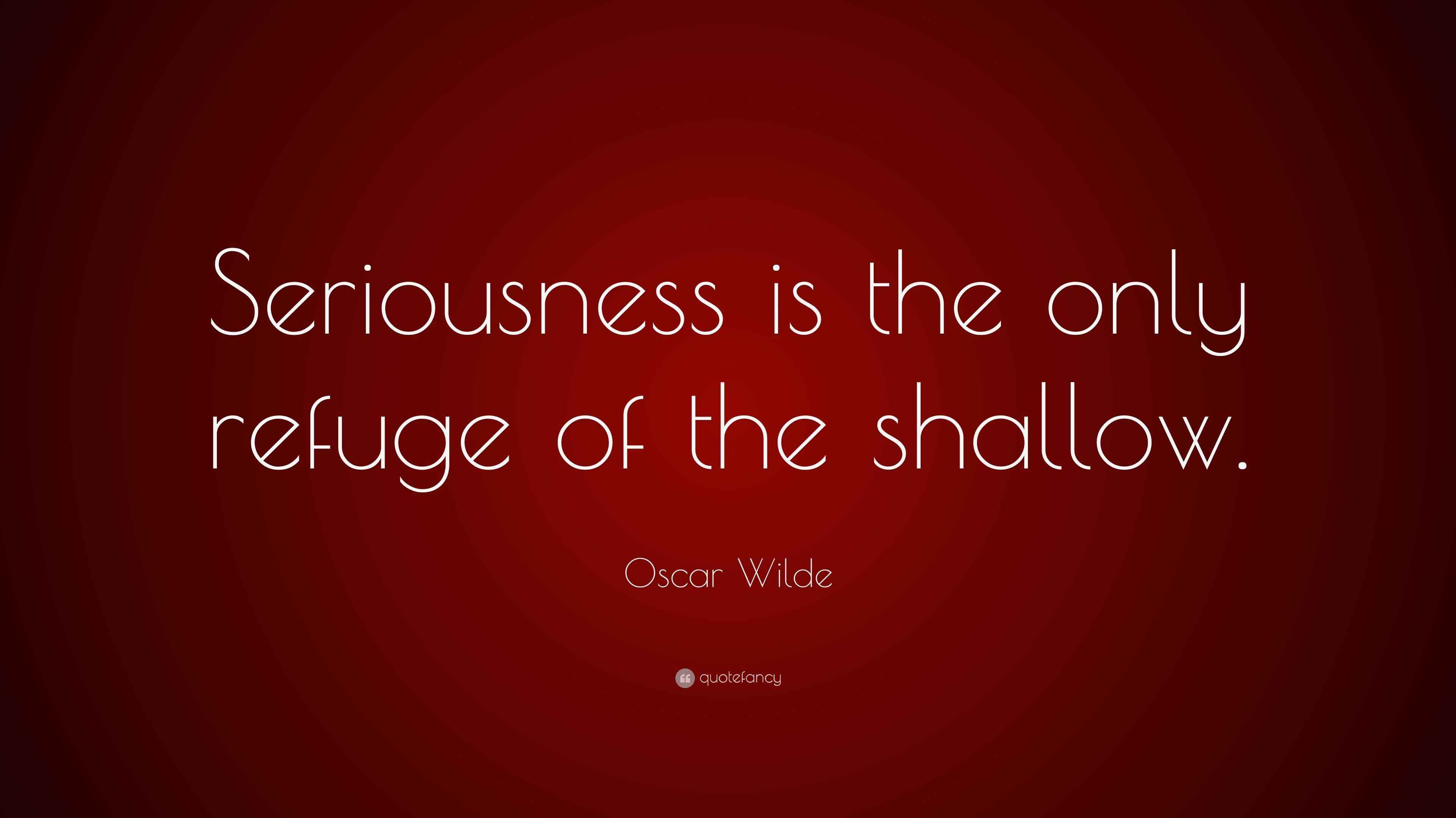 Oscar Wilde Quote: “Seriousness is the only refuge of the shallow.”
