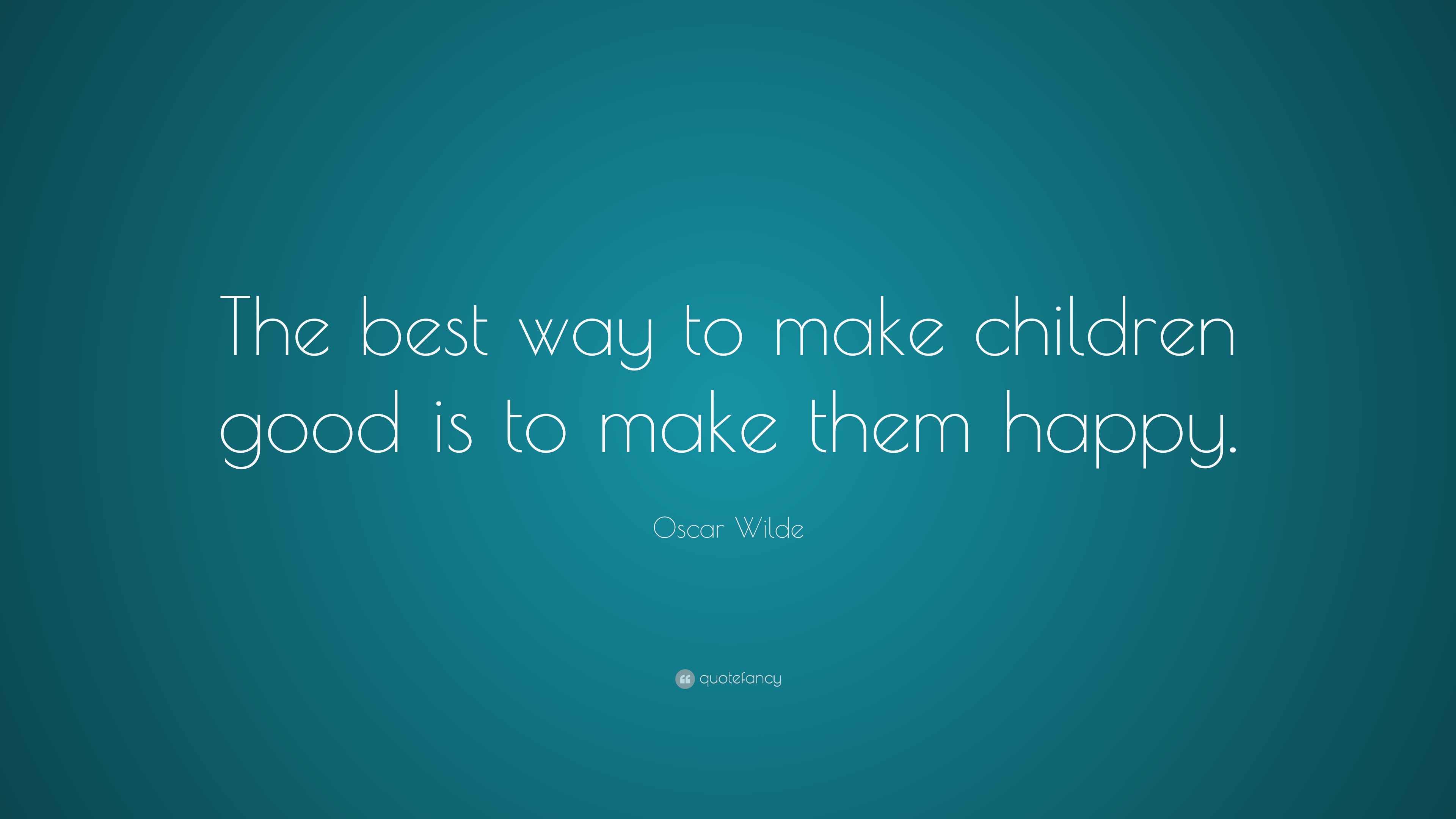 Oscar Wilde Quote: “The best way to make children good is to make them ...