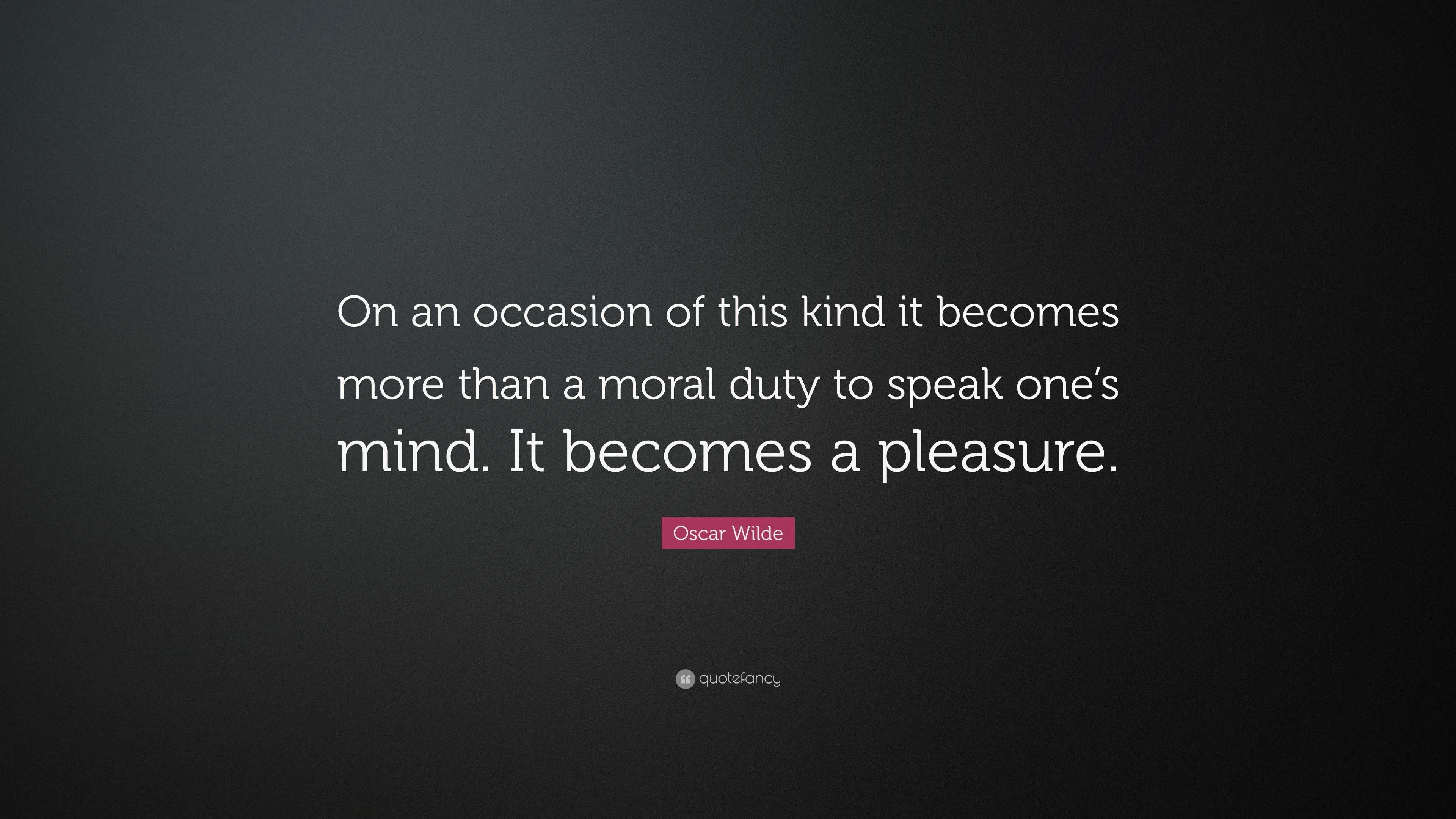 Oscar Wilde Quote: “On an occasion of this kind it becomes more than a moral duty to speak one’s ...