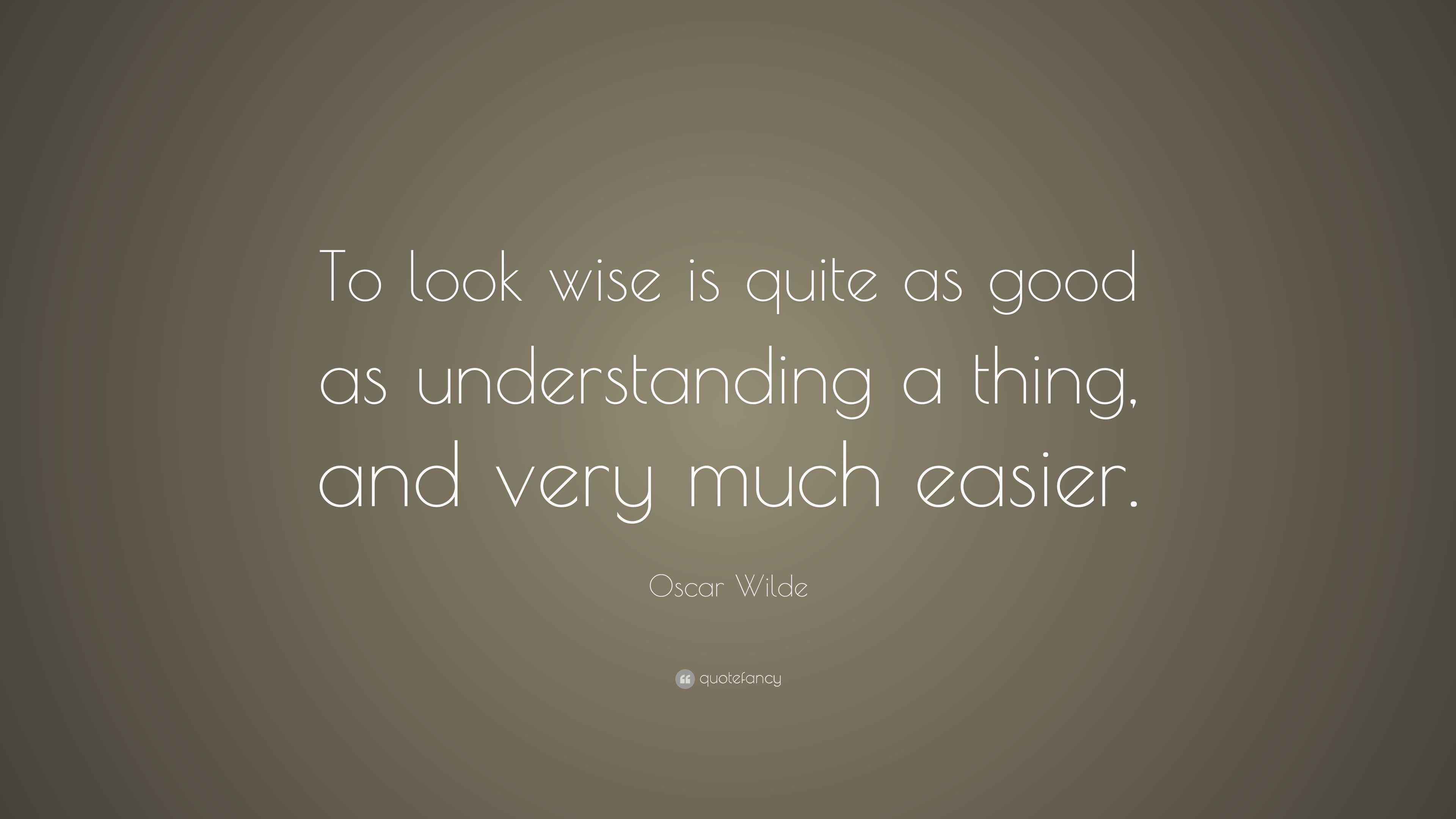 Oscar Wilde Quote: “To look wise is quite as good as understanding a ...