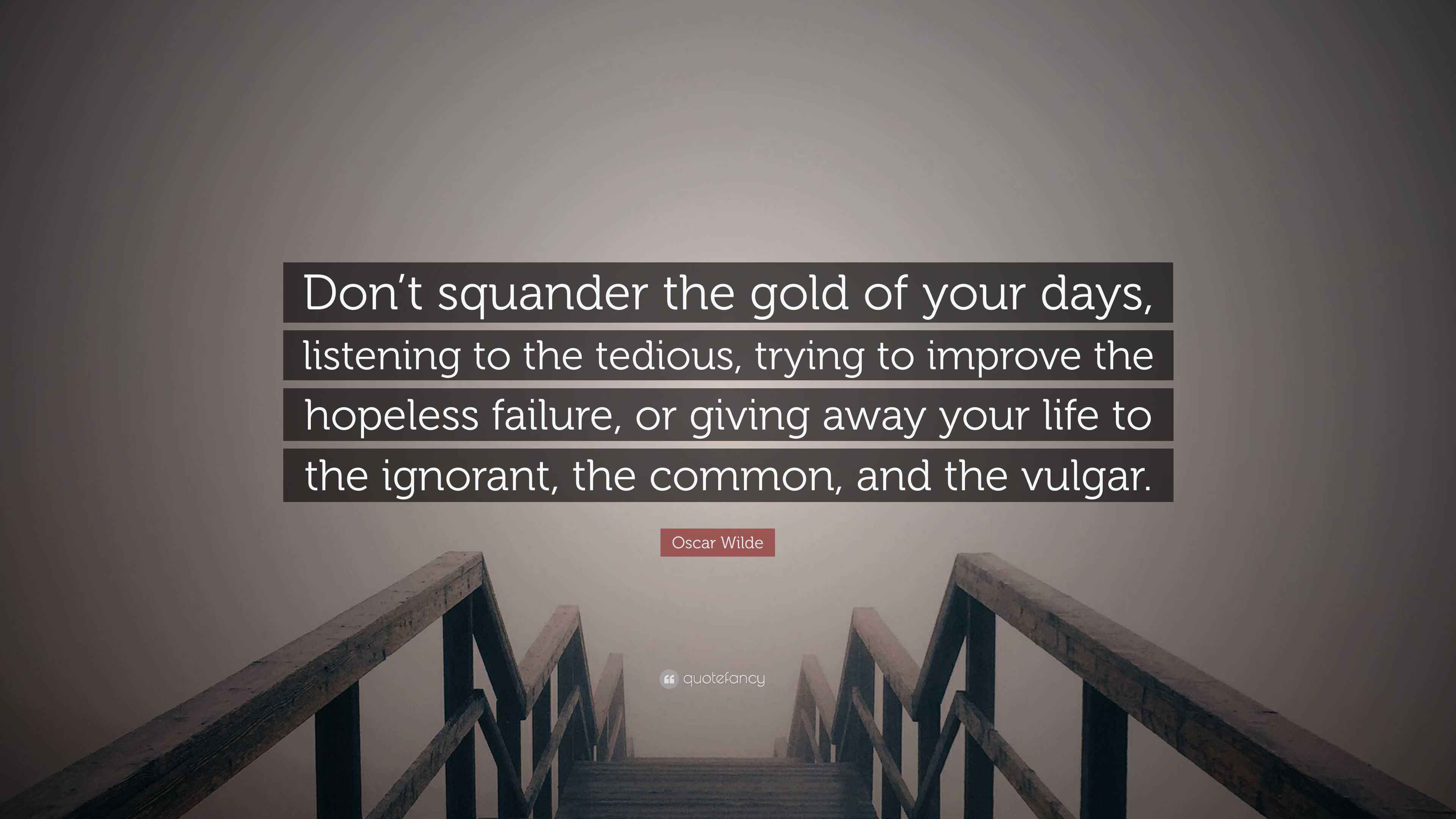 Oscar Wilde Quote: “Don’t squander the gold of your days, listening to ...