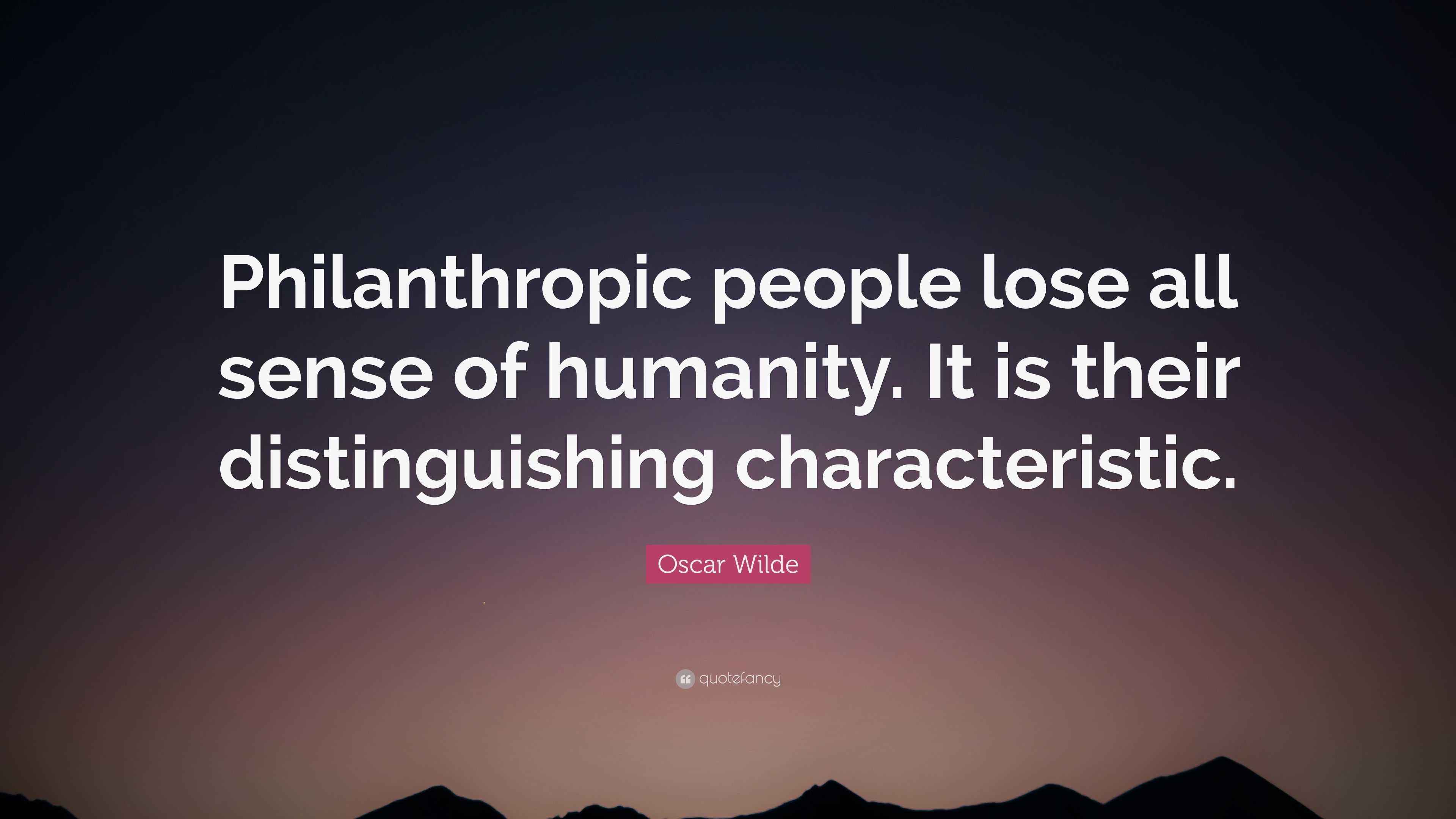 Oscar Wilde Quote: “Philanthropic people lose all sense of humanity. It ...