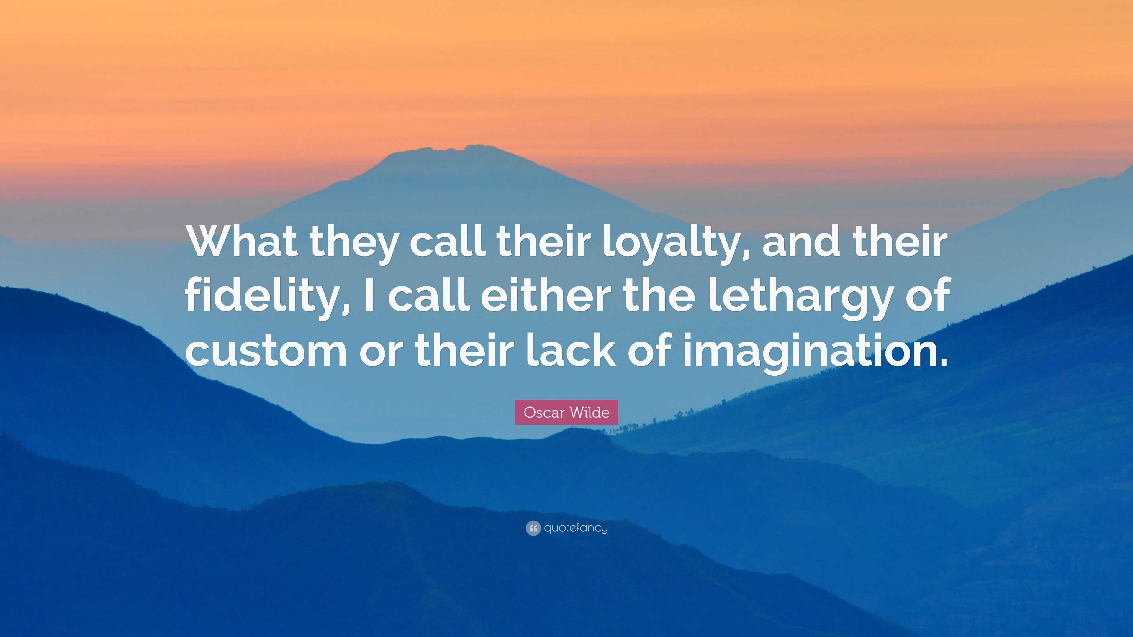 Oscar Wilde Quote: “What they call their loyalty, and their fidelity, I ...
