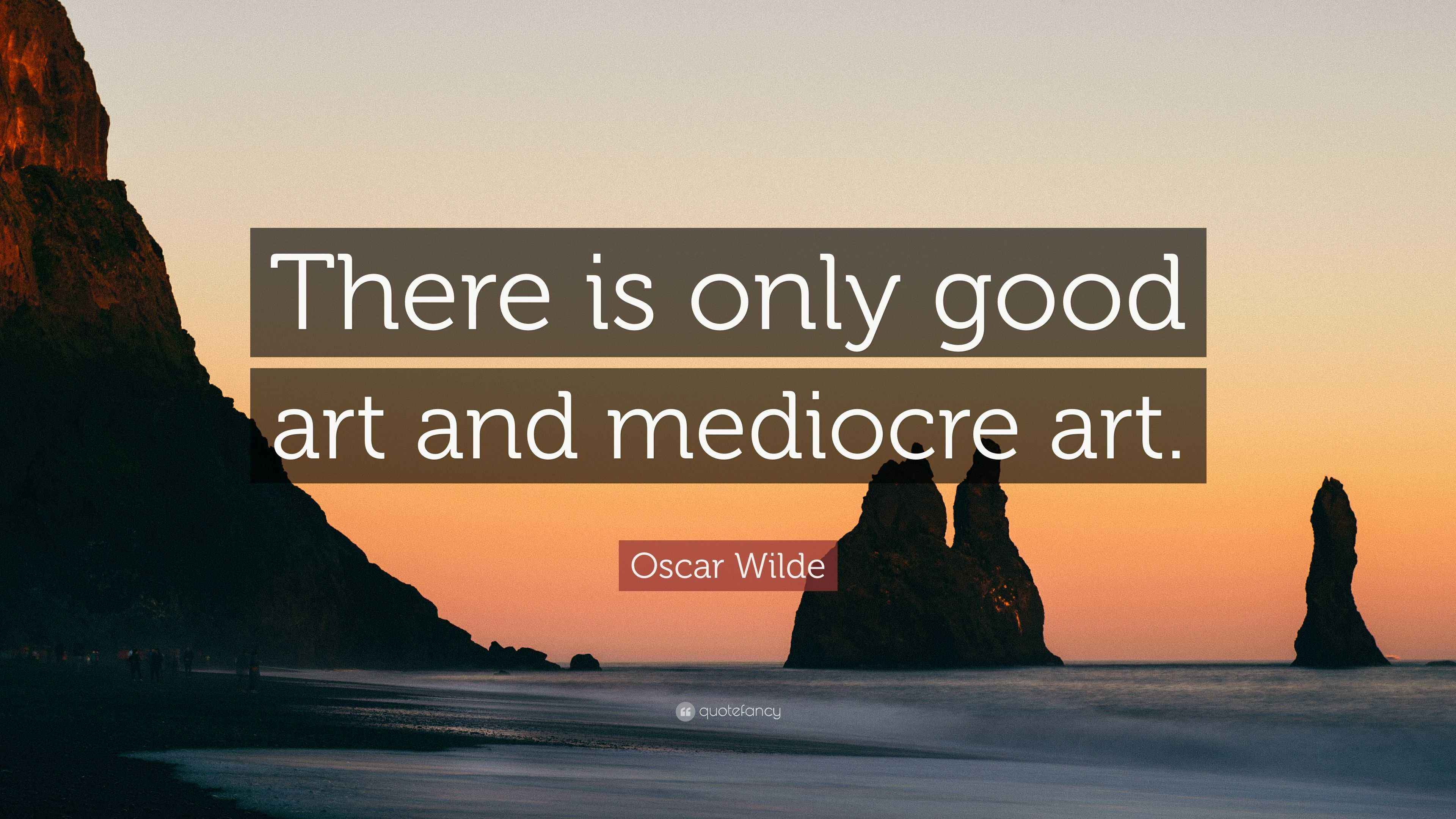 Oscar Wilde Quote: “There is only good art and mediocre art.”