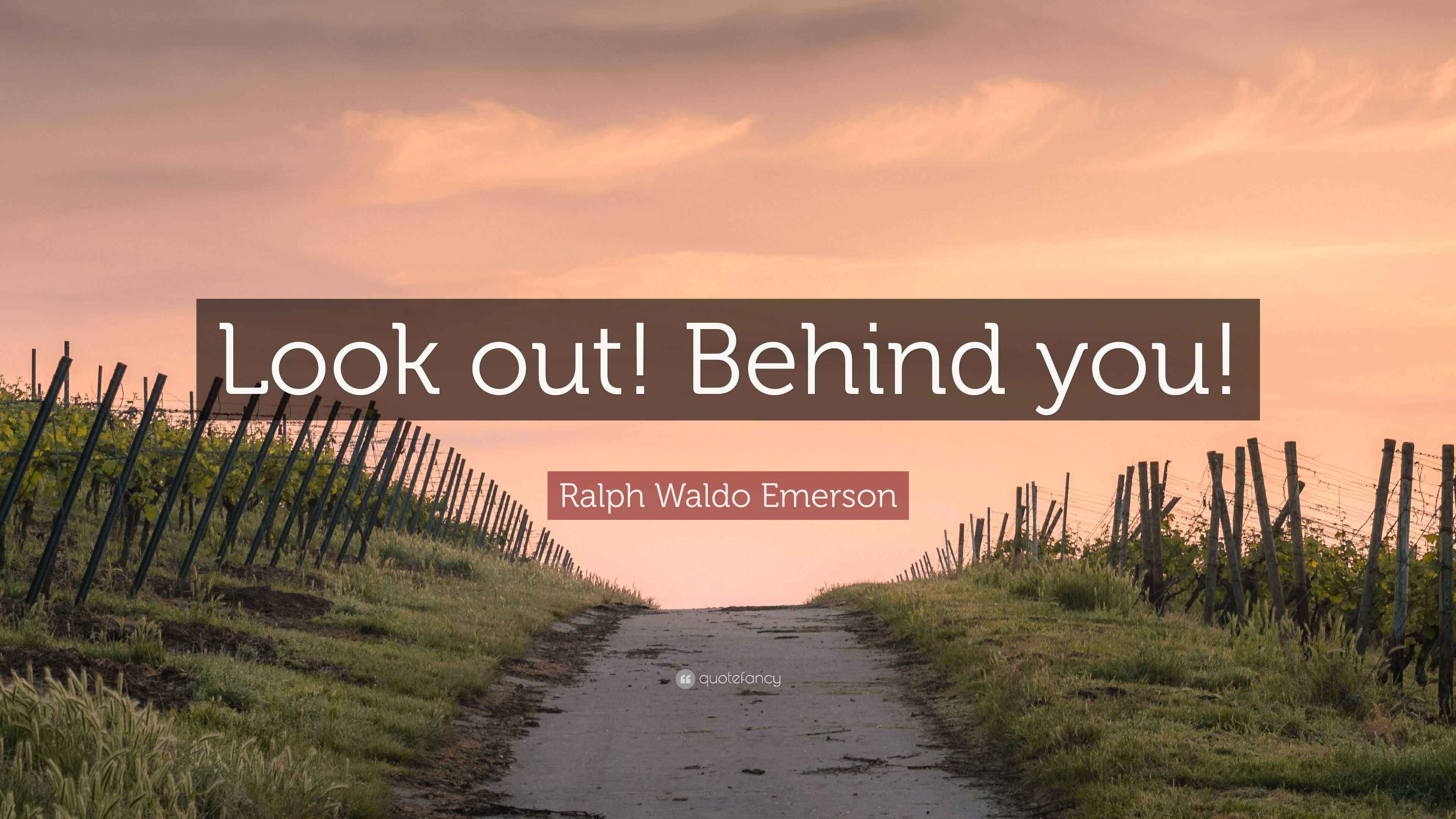 Ralph Waldo Emerson Quote: “Look out! Behind you!”