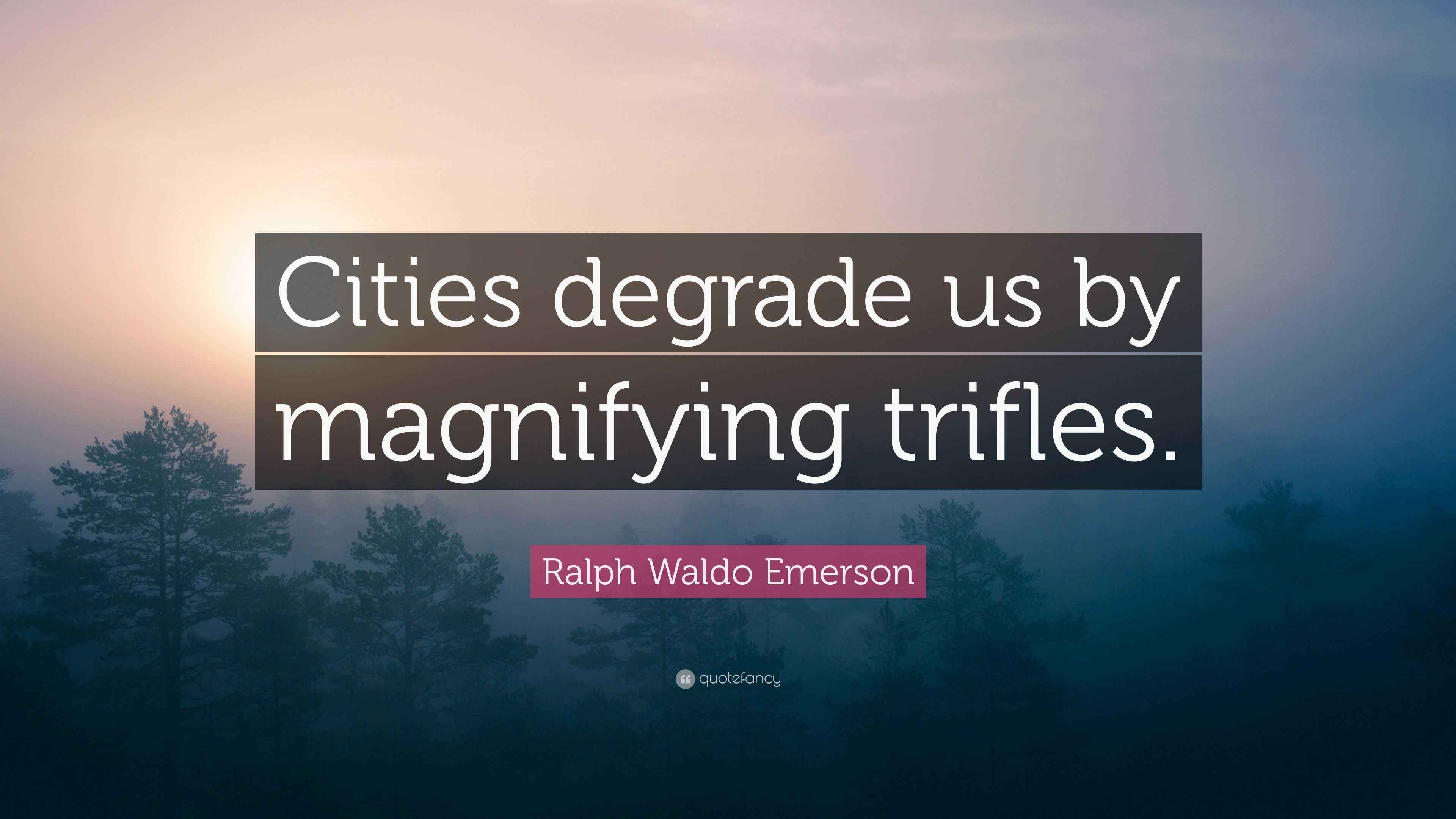 Ralph Waldo Emerson Quote: “Cities degrade us by magnifying trifles.”
