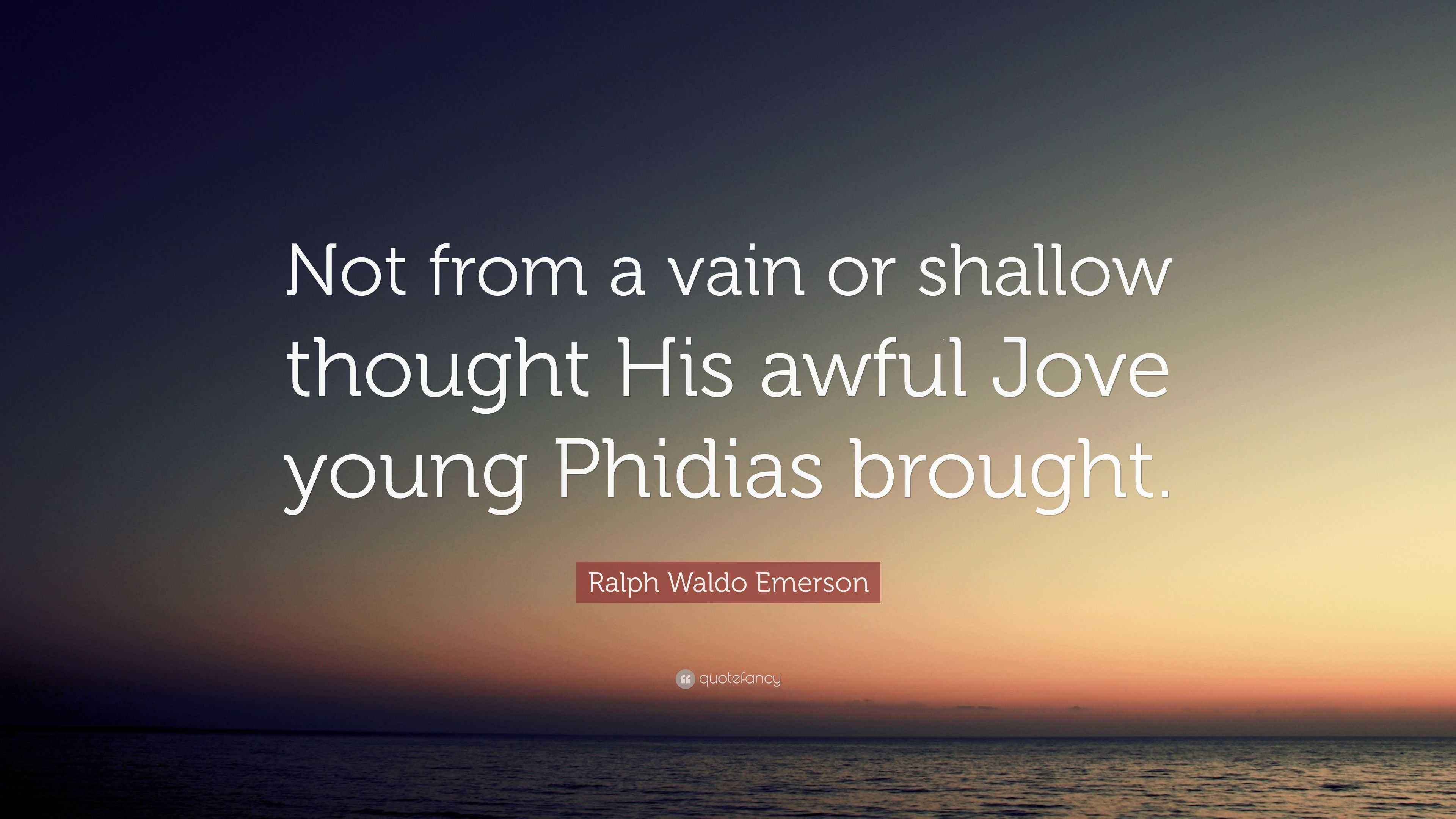 Ralph Waldo Emerson Quote: “Not from a vain or shallow thought His ...
