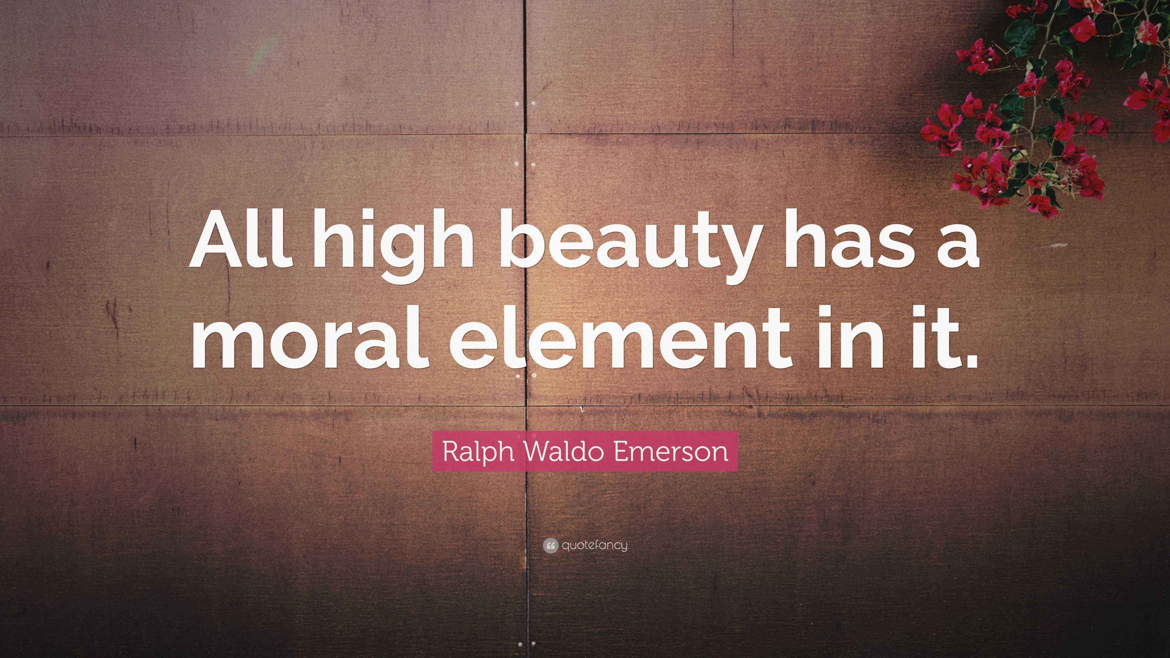 Ralph Waldo Emerson Quote: “All high beauty has a moral element in it.”