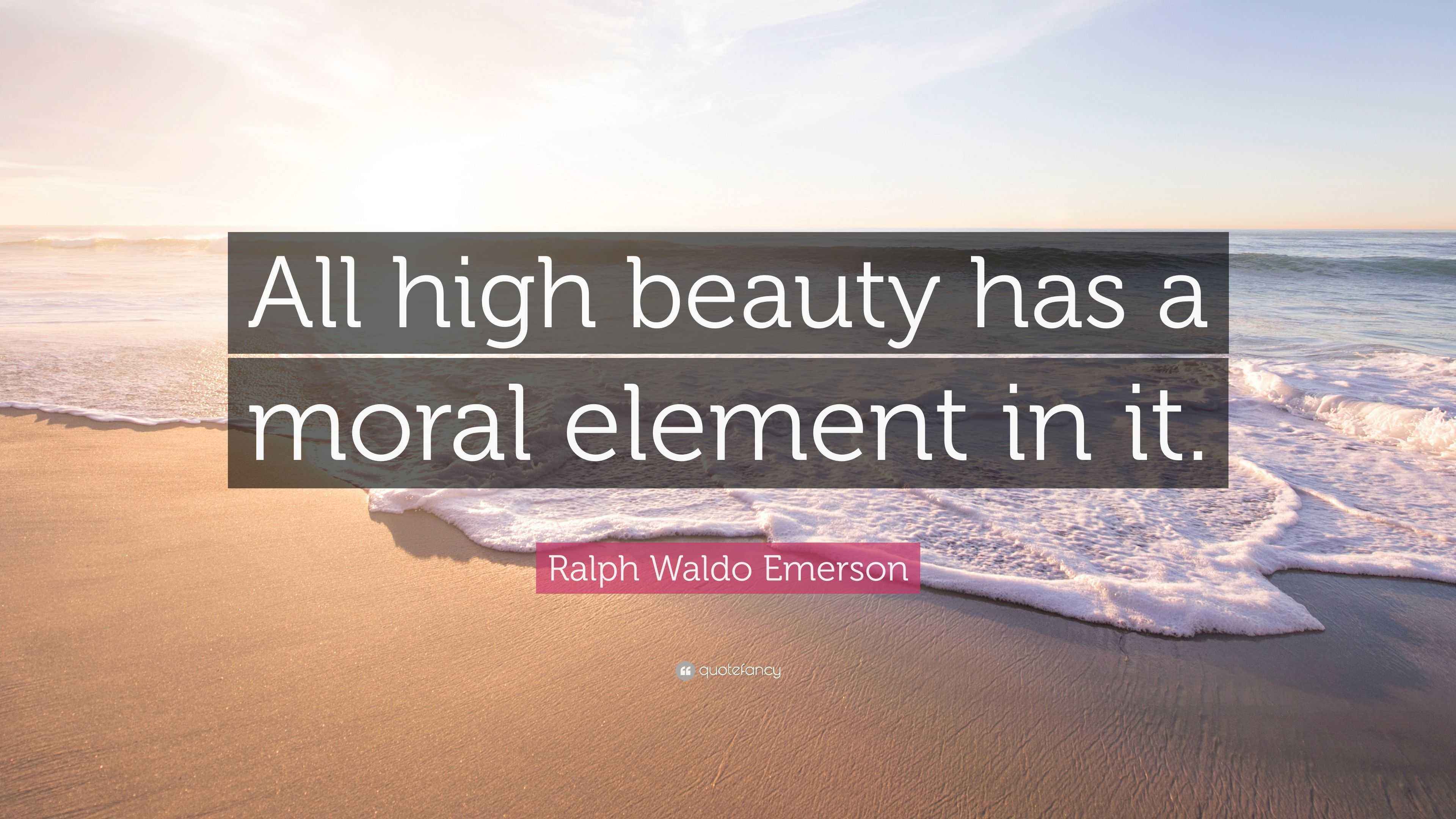 Ralph Waldo Emerson Quote: “All high beauty has a moral element in it.”