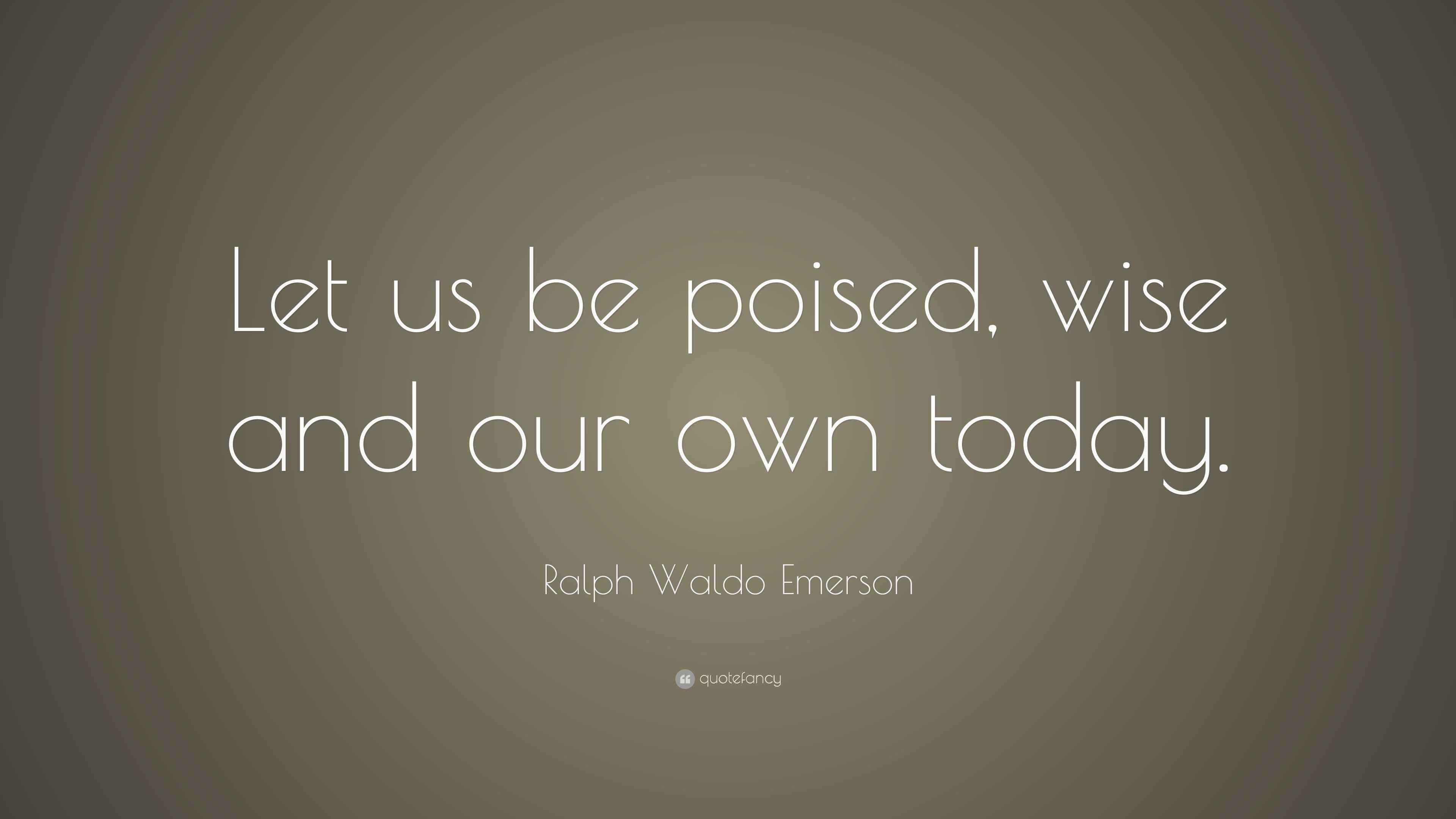 Ralph Waldo Emerson Quote: “Let us be poised, wise and our own today.”