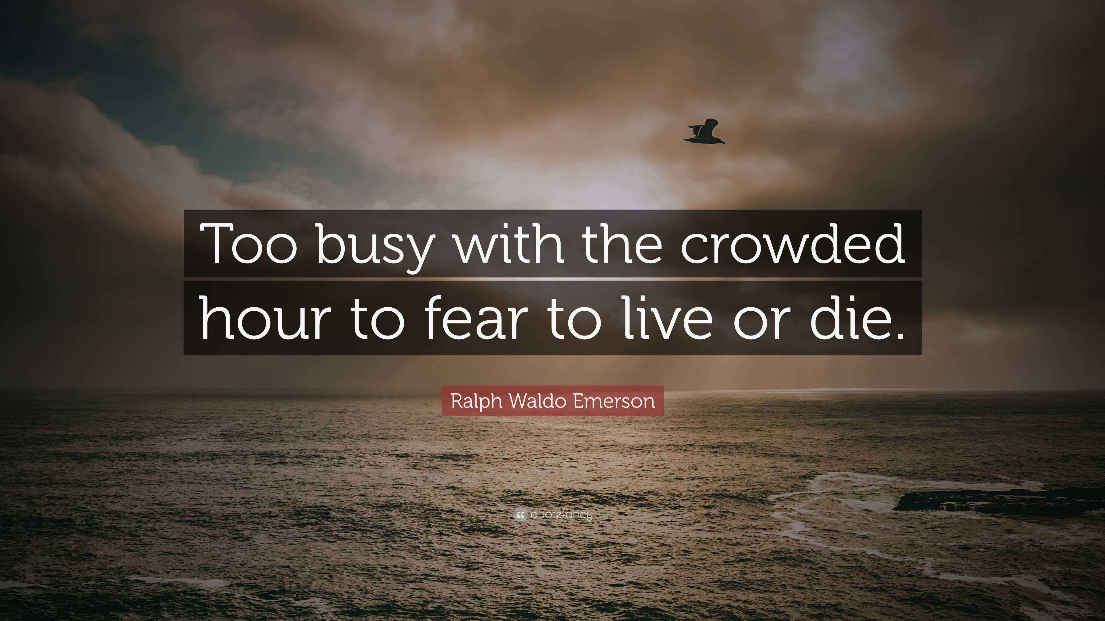 Ralph Waldo Emerson Quote: “Too busy with the crowded hour to fear to ...