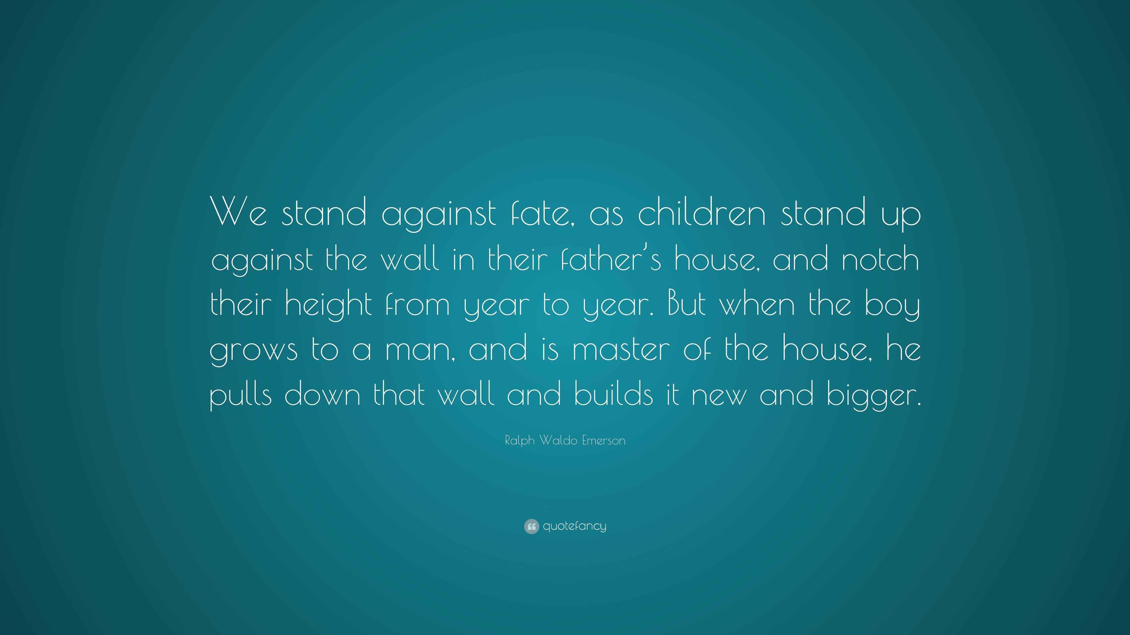 Ralph Waldo Emerson Quote: “We stand against fate, as children stand up ...