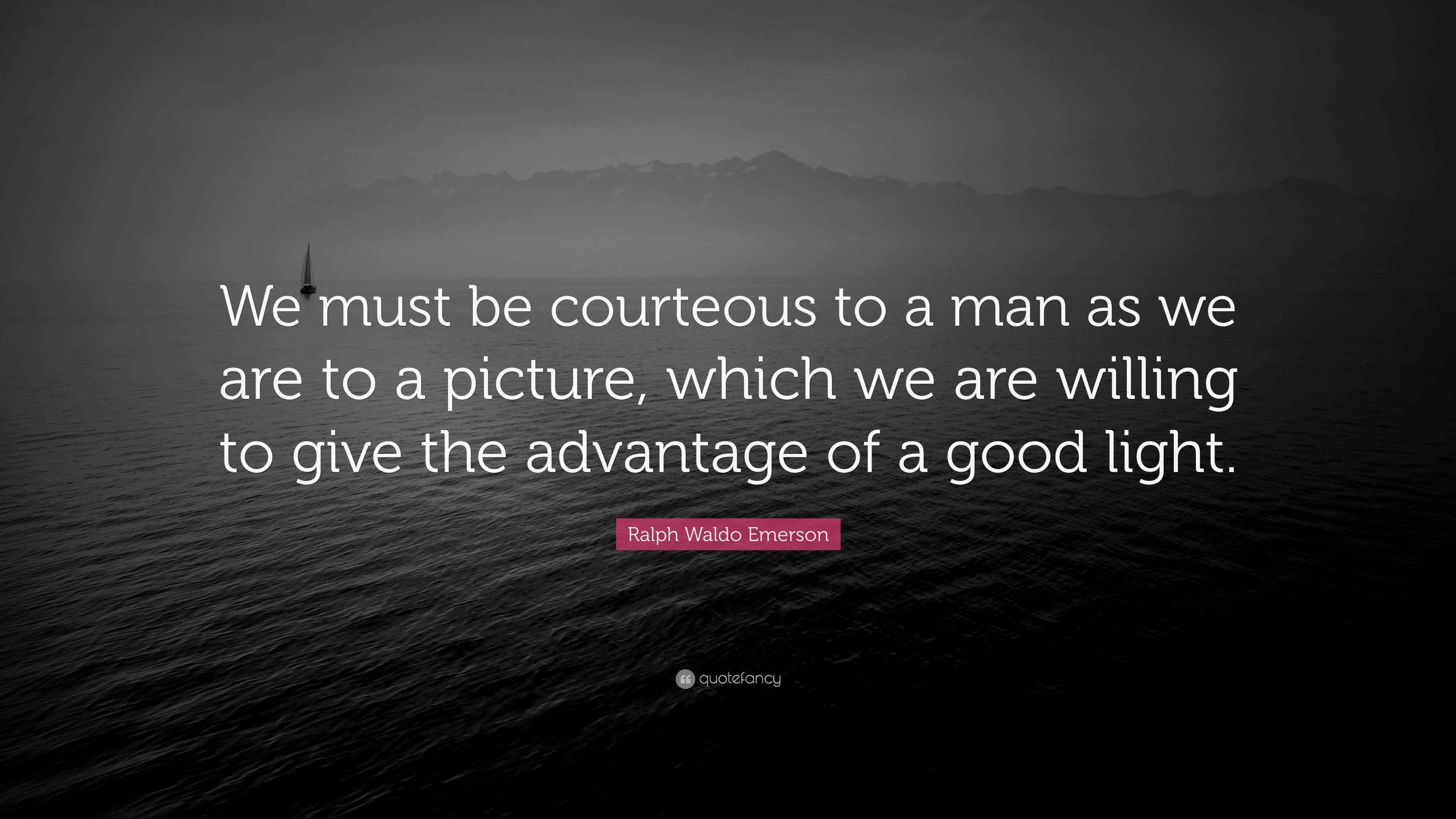 Ralph Waldo Emerson Quote: “We must be courteous to a man as we are to ...