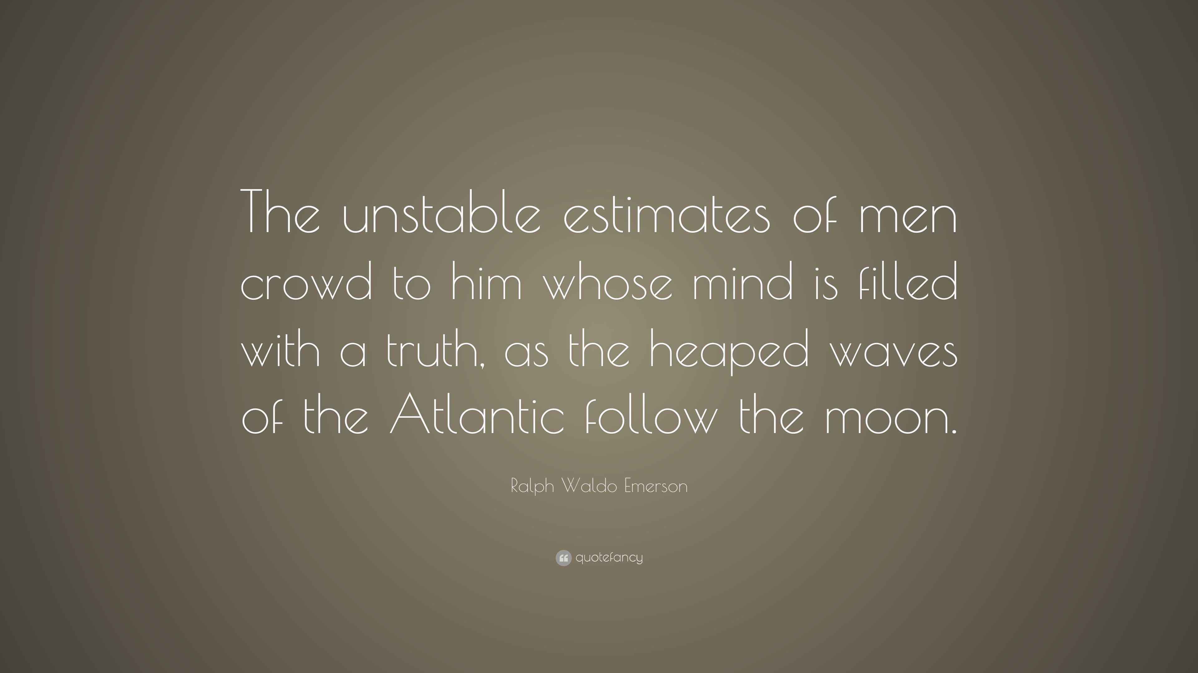 Ralph Waldo Emerson Quote: “The unstable estimates of men crowd to him ...