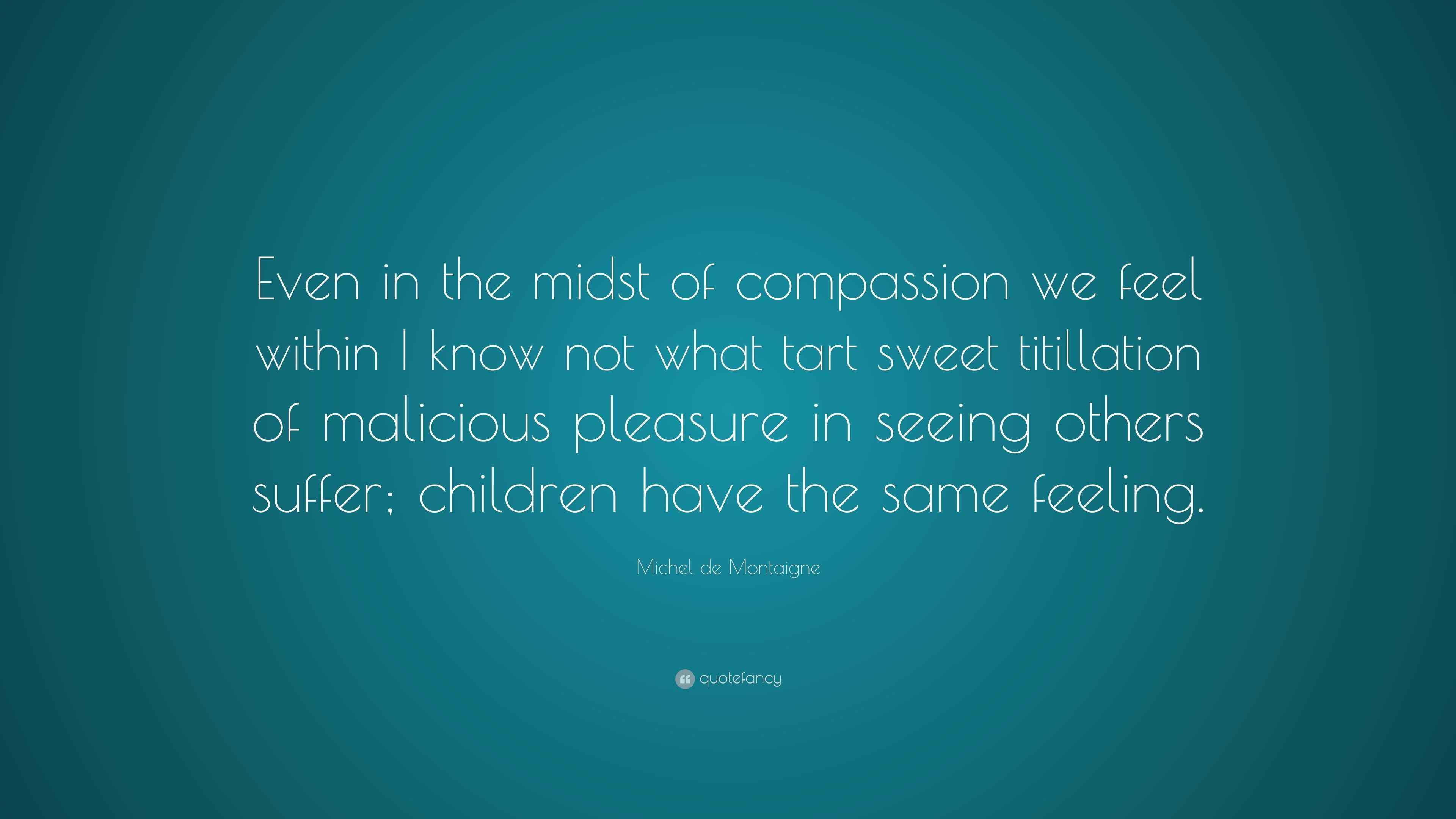 Michel de Montaigne Quote: “Even in the midst of compassion we feel ...