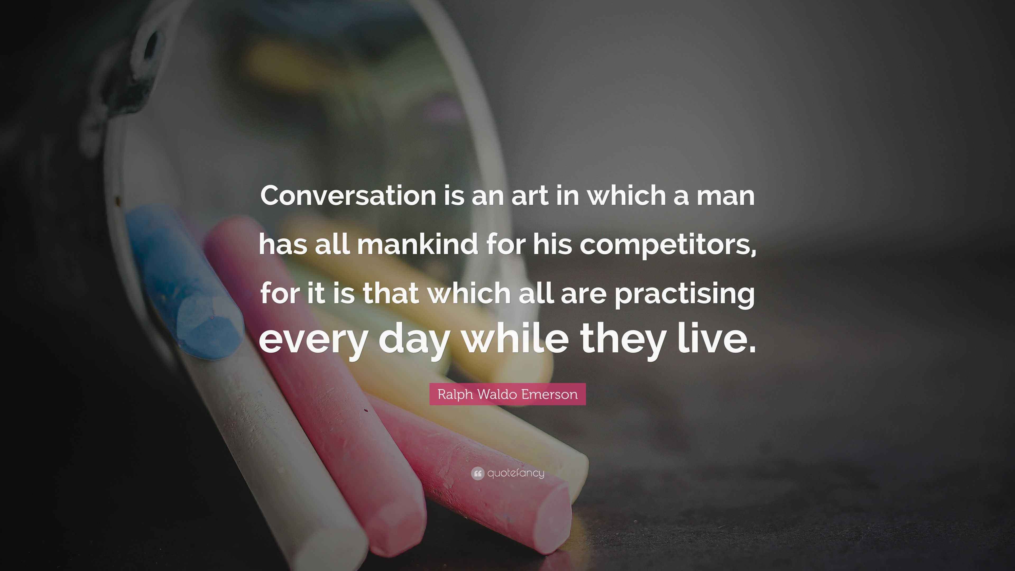 Ralph Waldo Emerson Quote: “Conversation is an art in which a man has ...