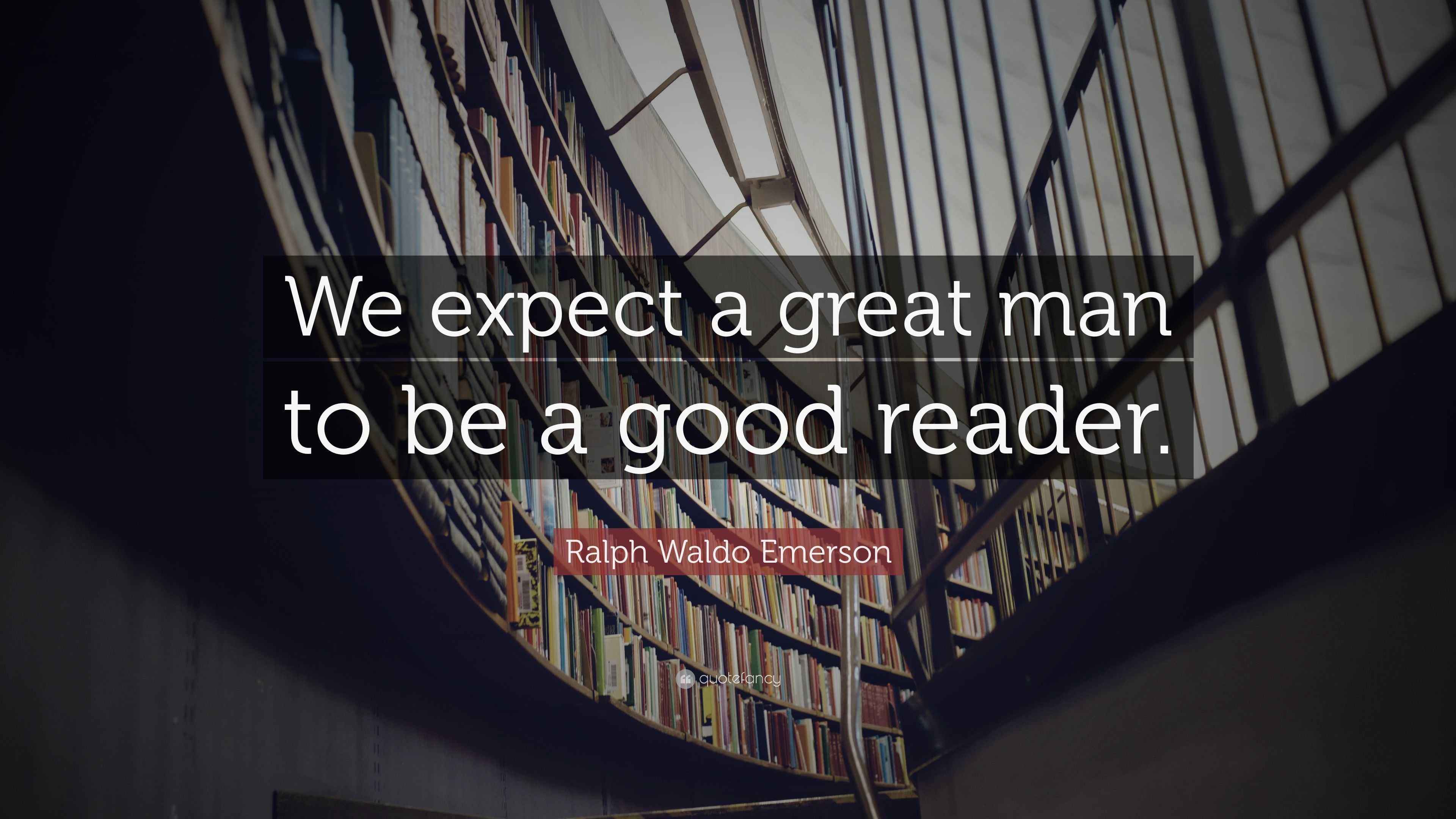 Ralph Waldo Emerson Quote: “We expect a great man to be a good reader.”