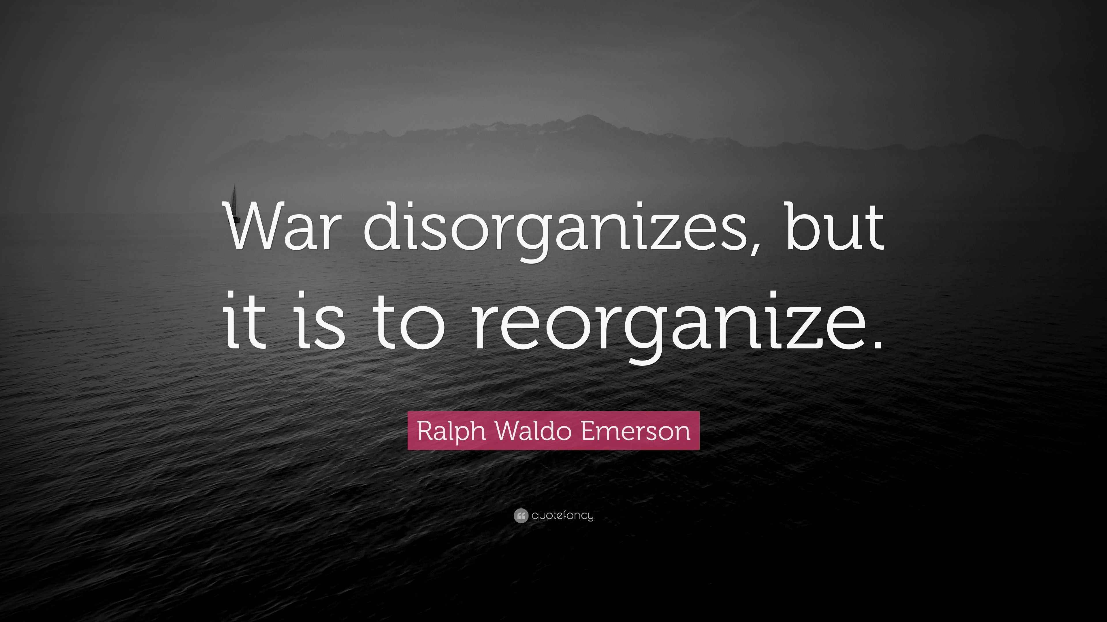 Ralph Waldo Emerson Quote: “War disorganizes, but it is to reorganize.”