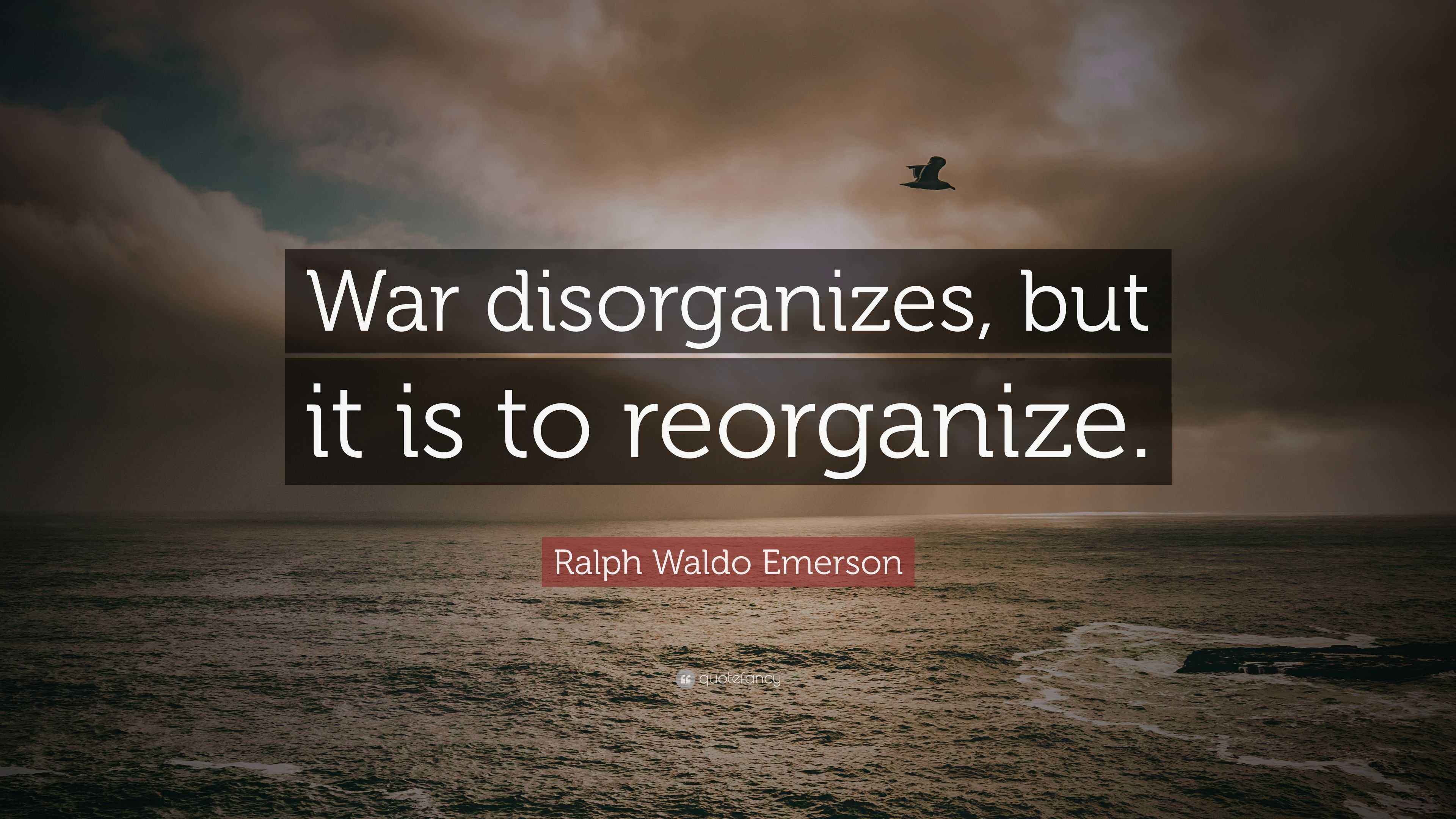 Ralph Waldo Emerson Quote: “War disorganizes, but it is to reorganize.”