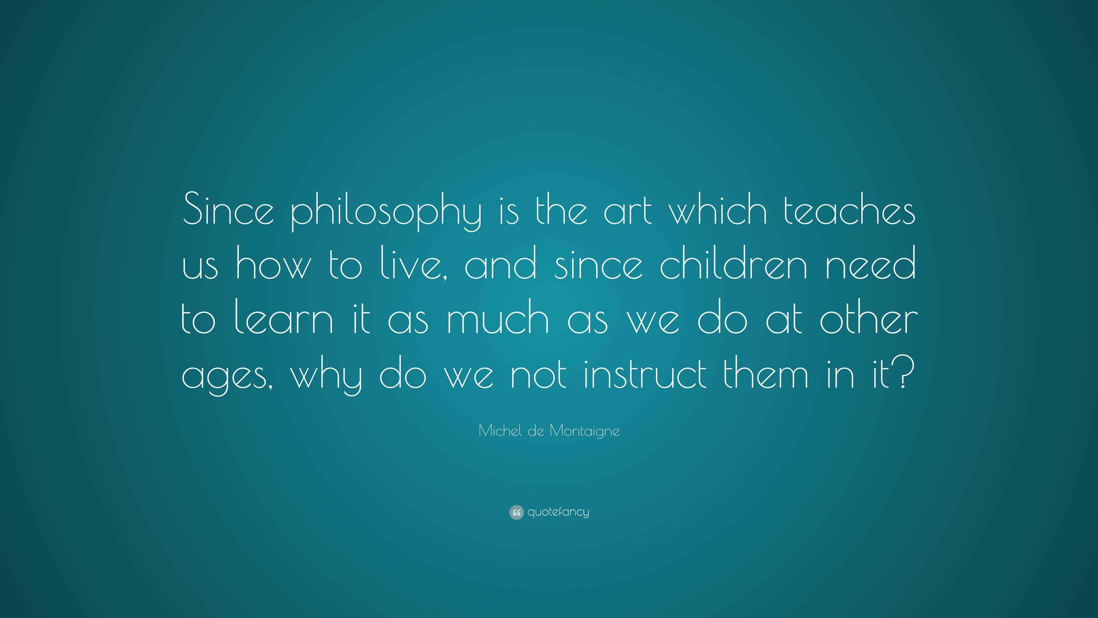 Michel de Montaigne Quote: “Since philosophy is the art which teaches ...