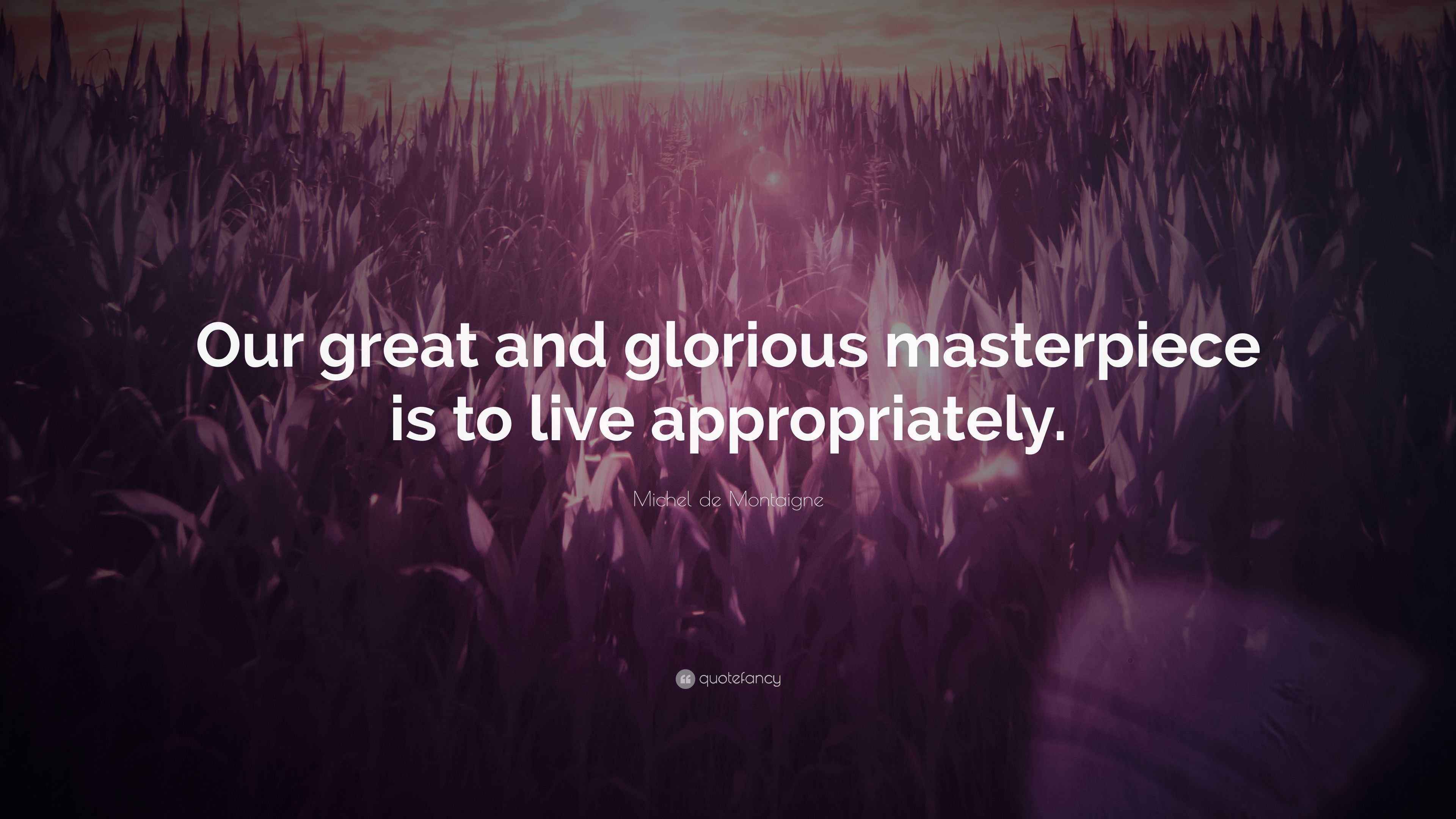 Michel de Montaigne Quote: “Our great and glorious masterpiece is to ...